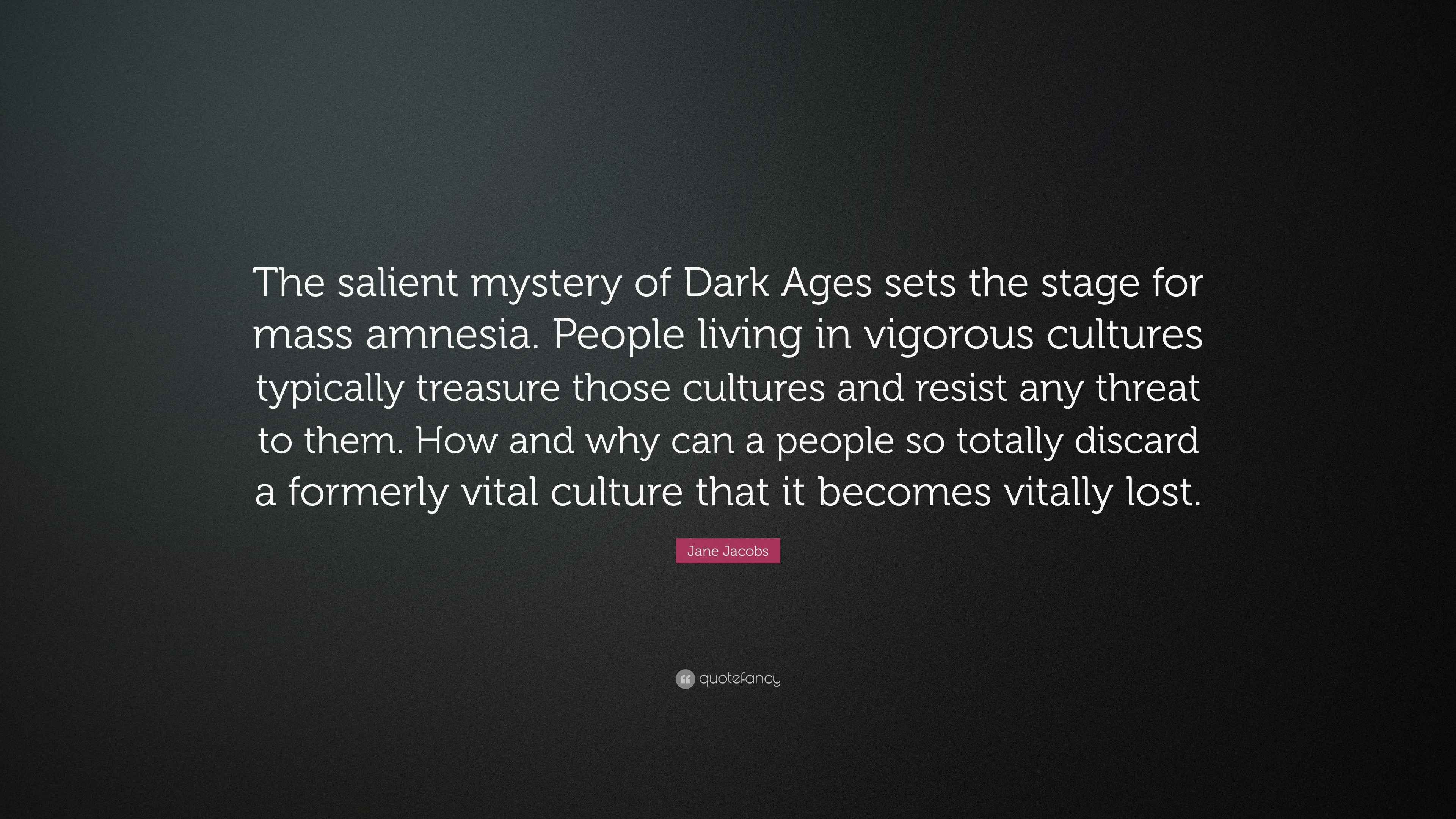 Jane Jacobs Quote: “The salient mystery of Dark Ages sets the stage for ...