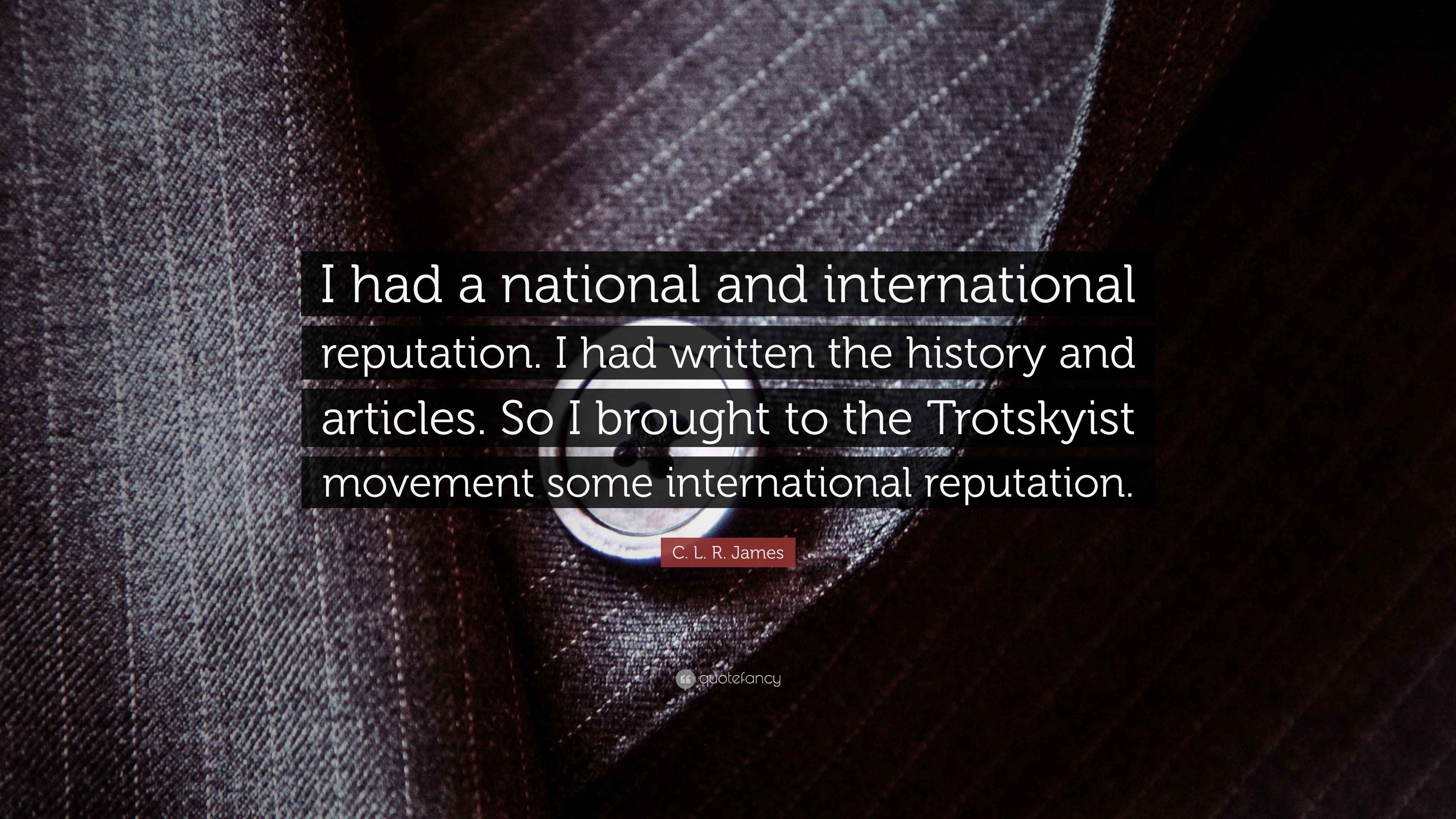 C. L. R. James Quote: “I had a national and international reputation. I ...