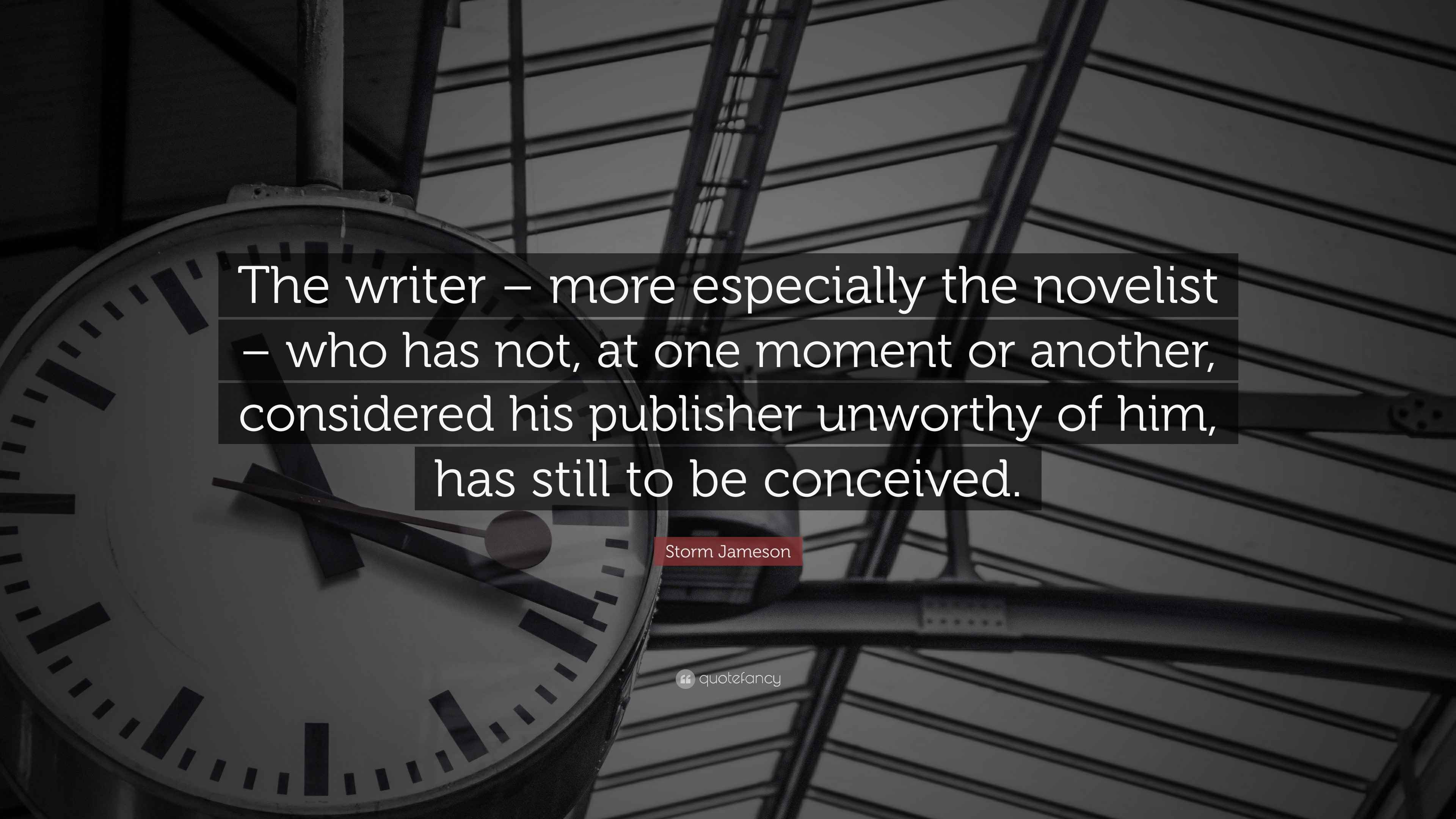 Storm Jameson Quote: “The writer – more especially the novelist – who ...