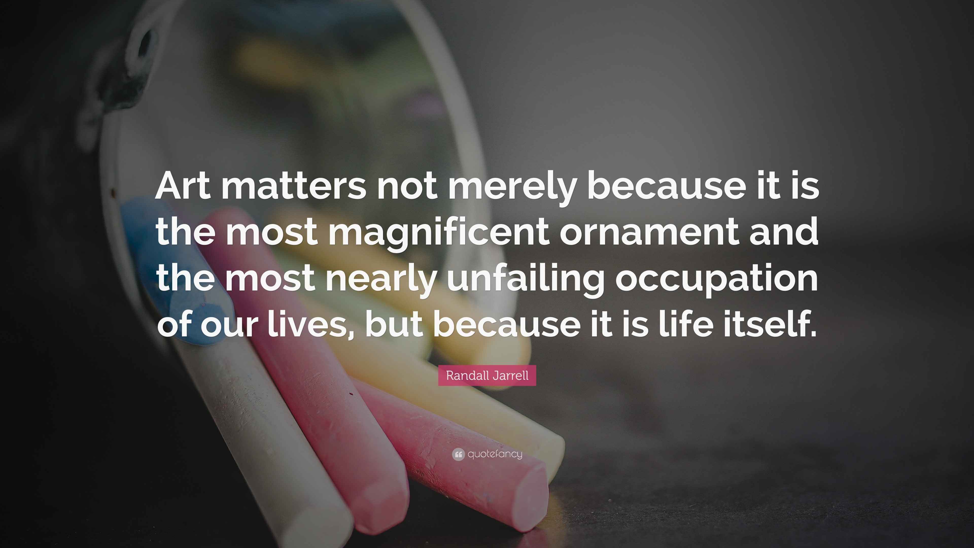 Randall Jarrell Quote: “Art matters not merely because it is the most ...
