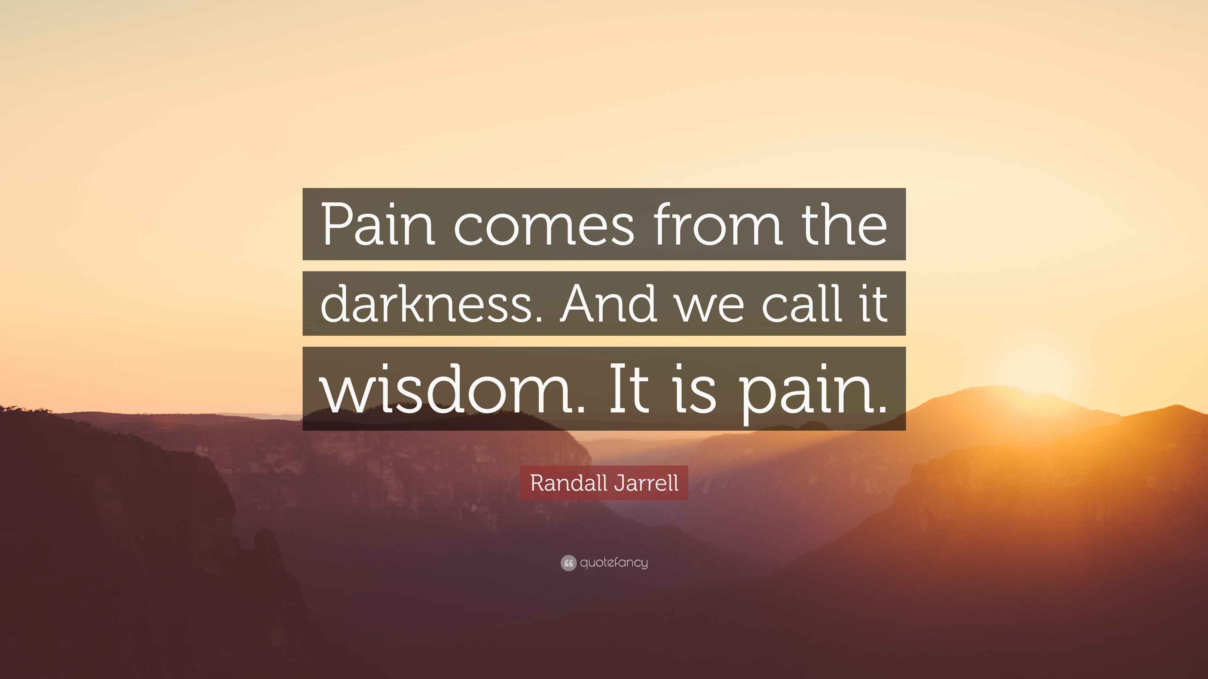 Randall Jarrell Quote: “Pain comes from the darkness. And we call it ...