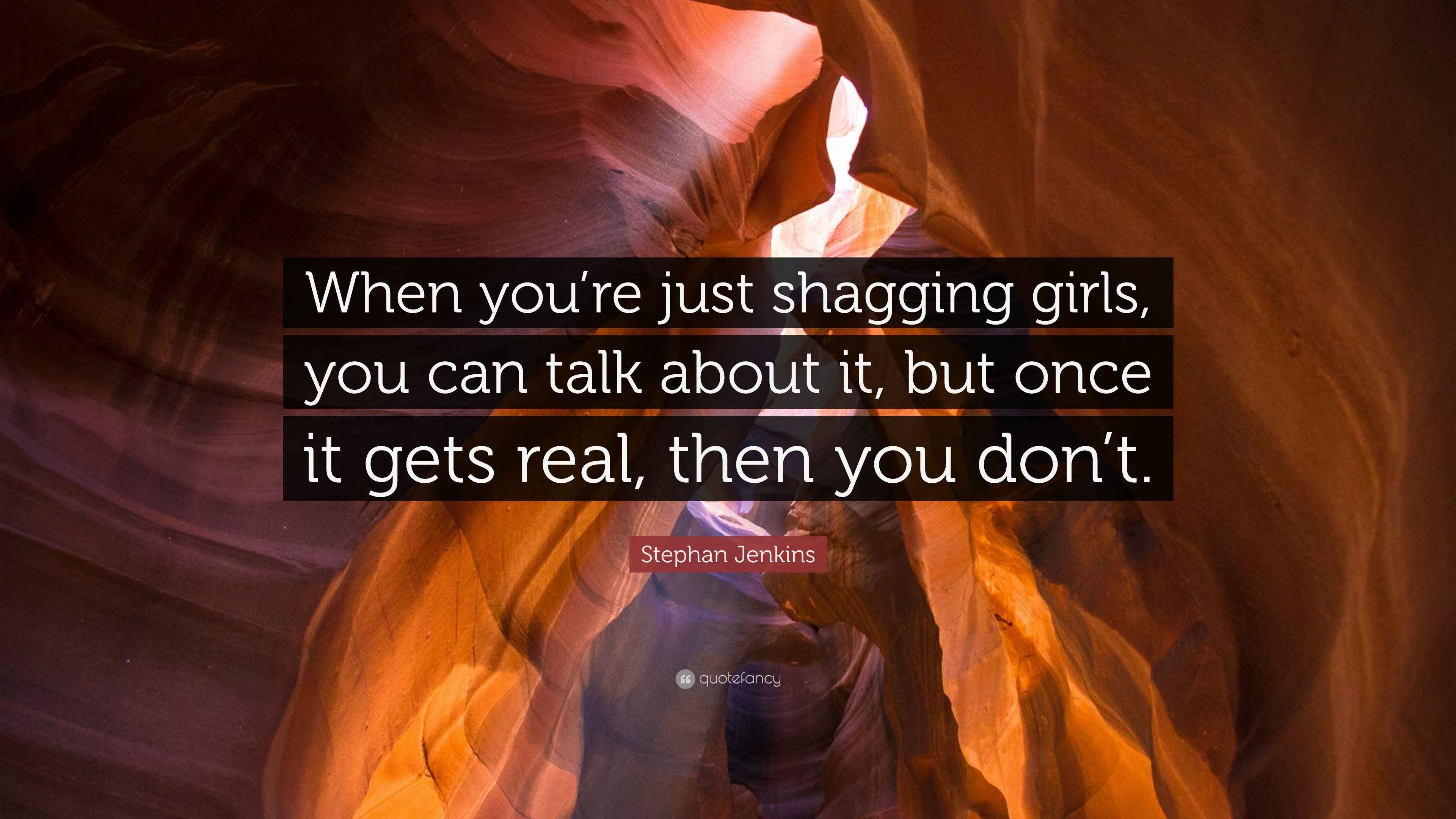 “When you’re just shagging girls, you can talk about it, but once it ...