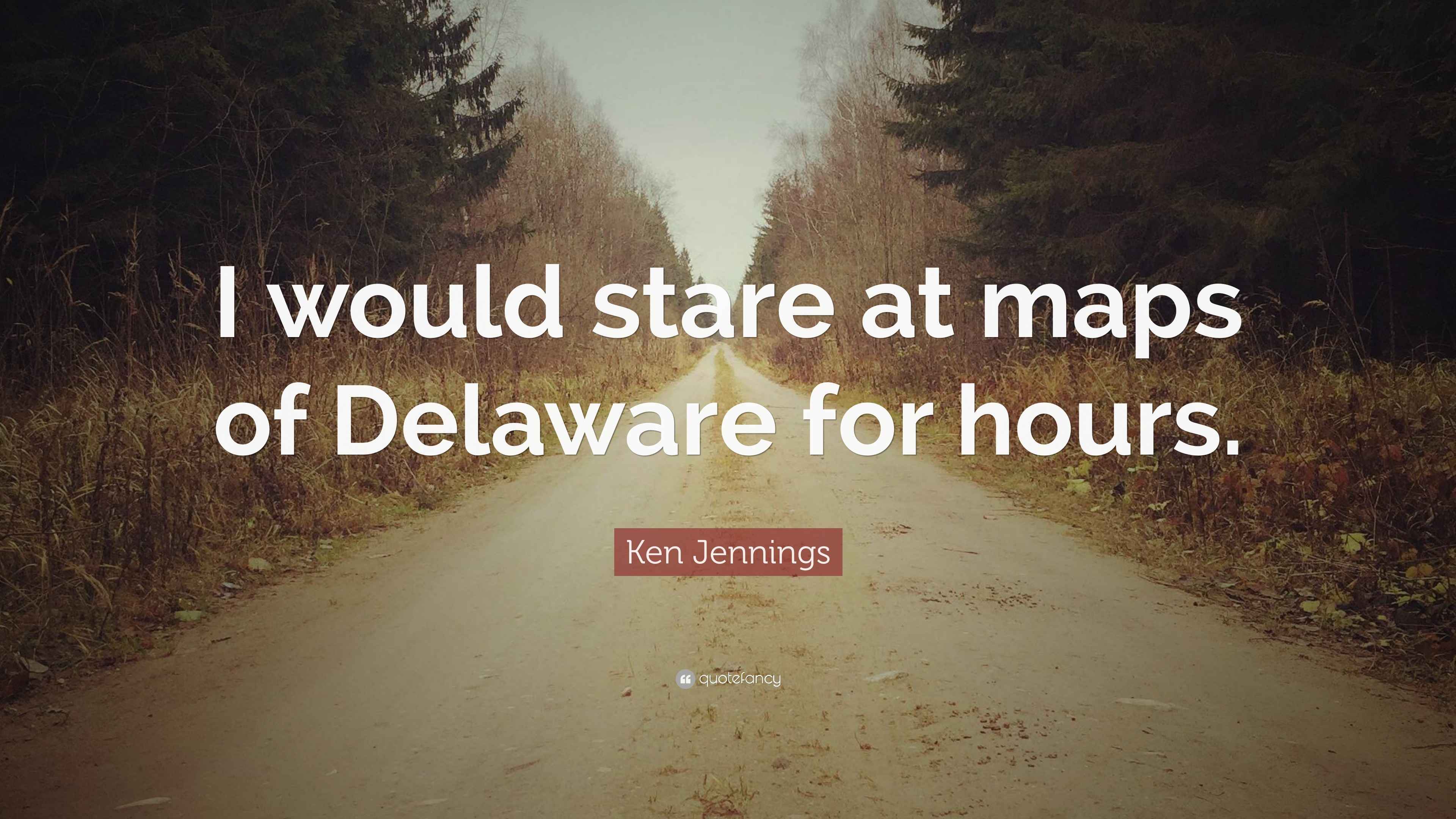 Ken Jennings Quote: “I would stare at maps of Delaware for hours.”
