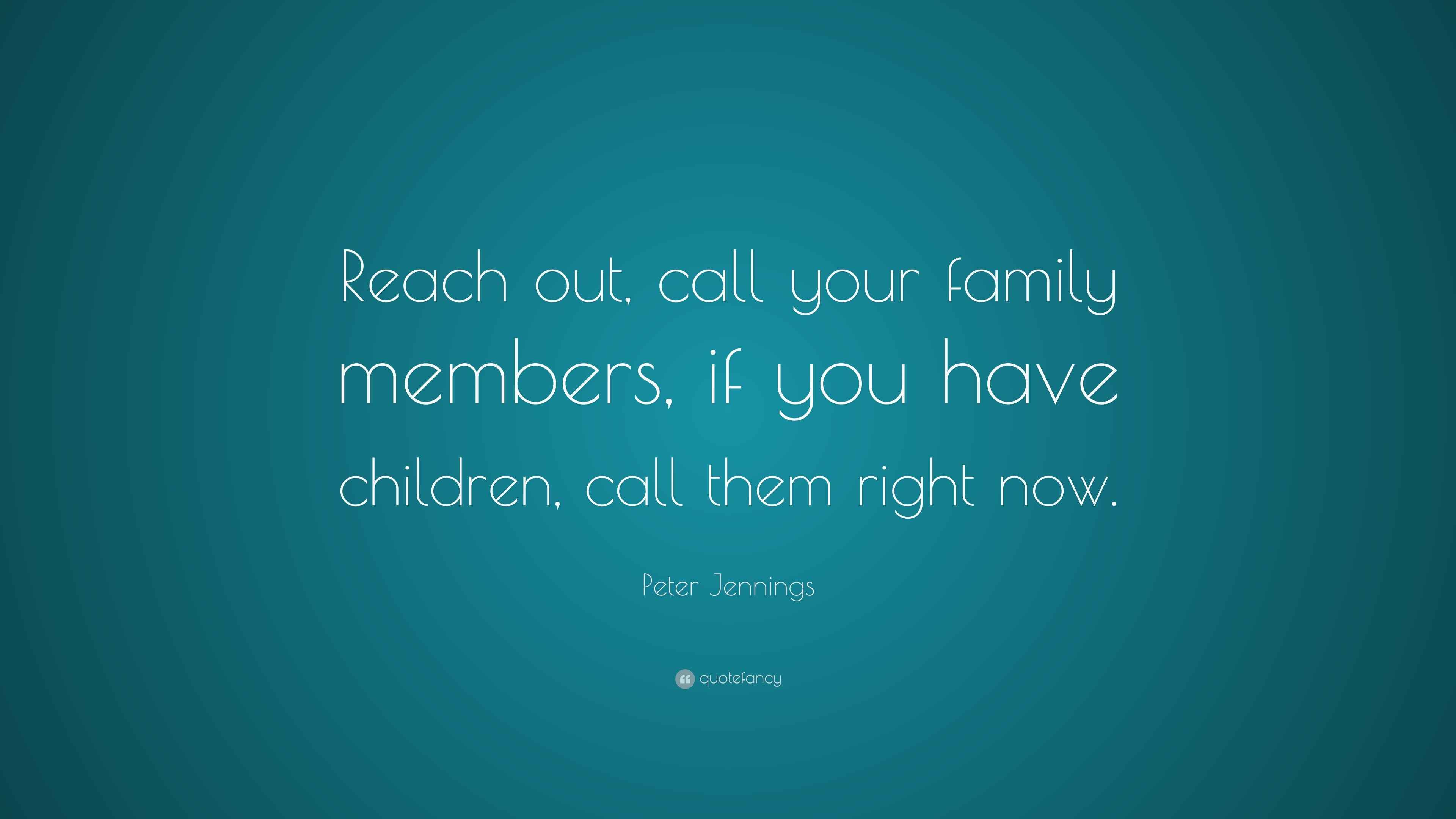 Peter Jennings Quote: “Reach out, call your family members, if you have ...