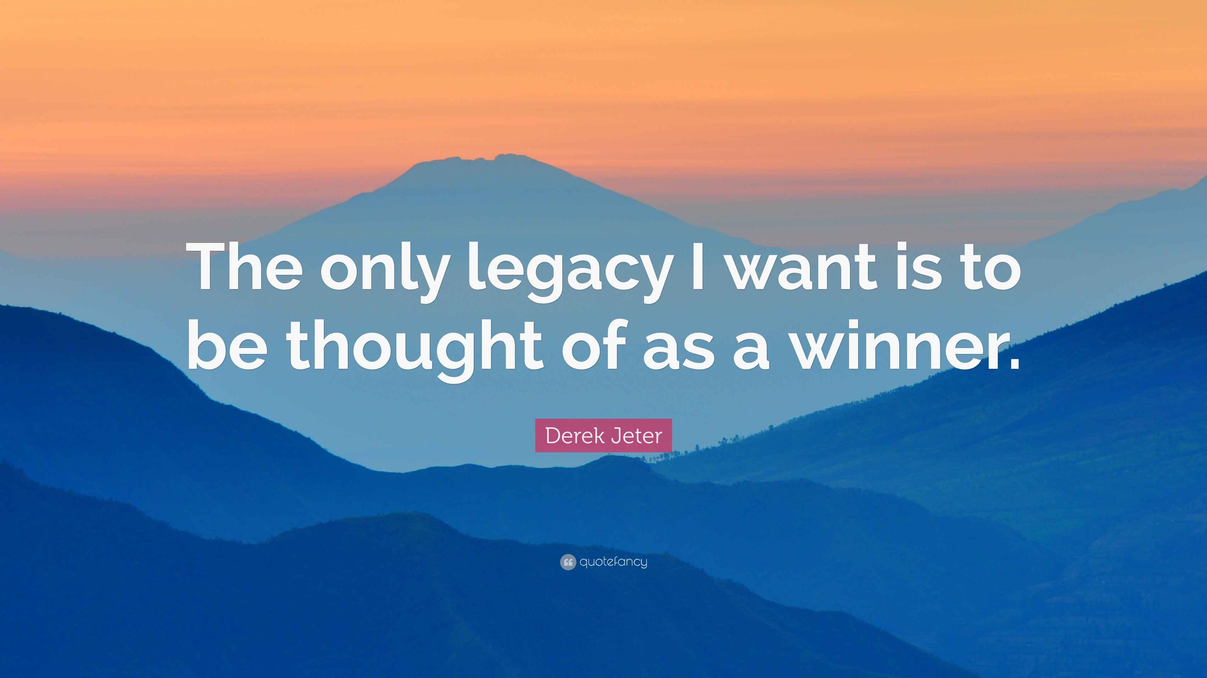 Derek Jeter Quote: “The only legacy I want is to be thought of as a ...