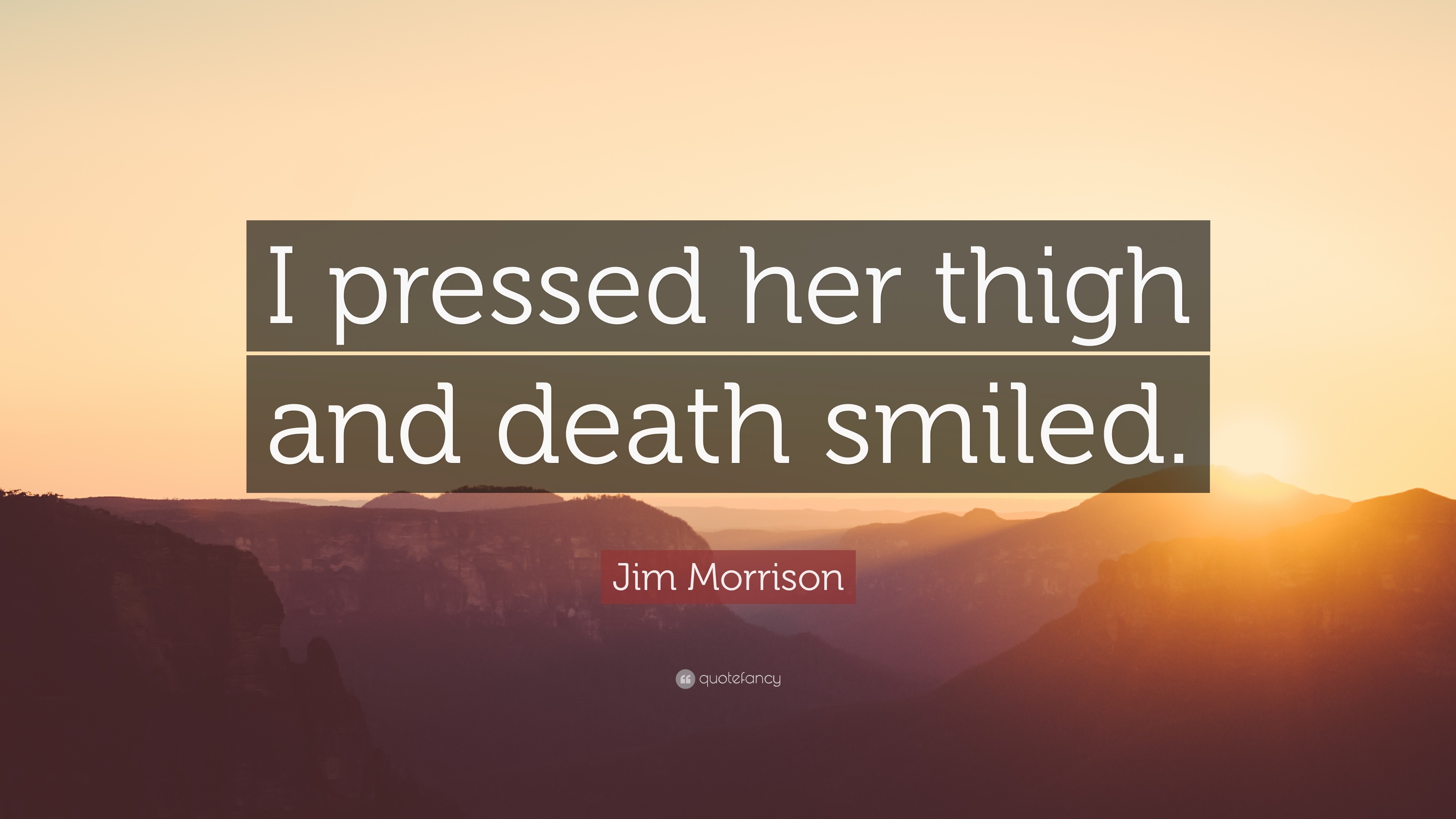 Jim Morrison Quote: “I pressed her thigh and death smiled.”
