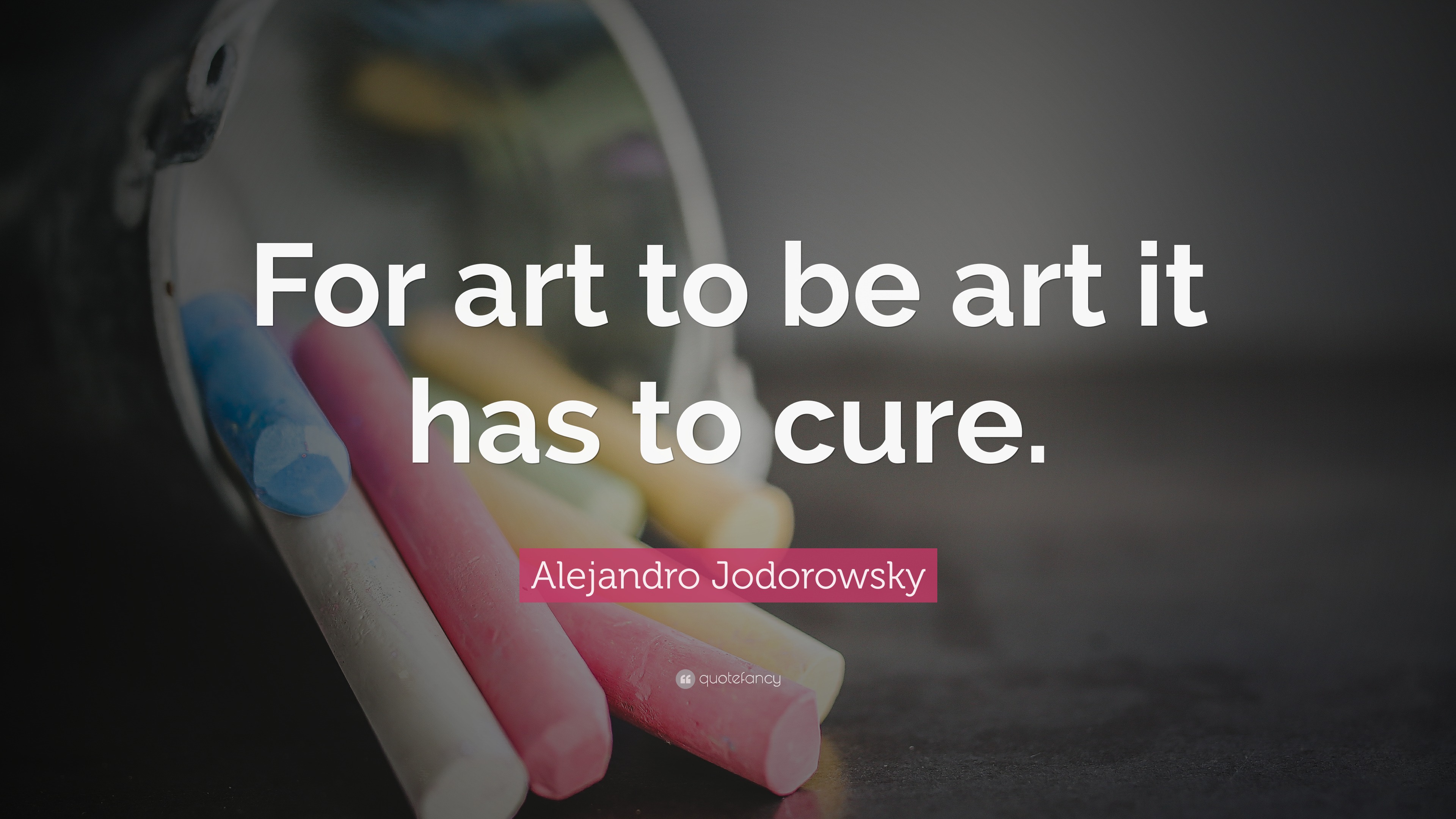 Alejandro Jodorowsky Quote: “For art to be art it has to cure.”