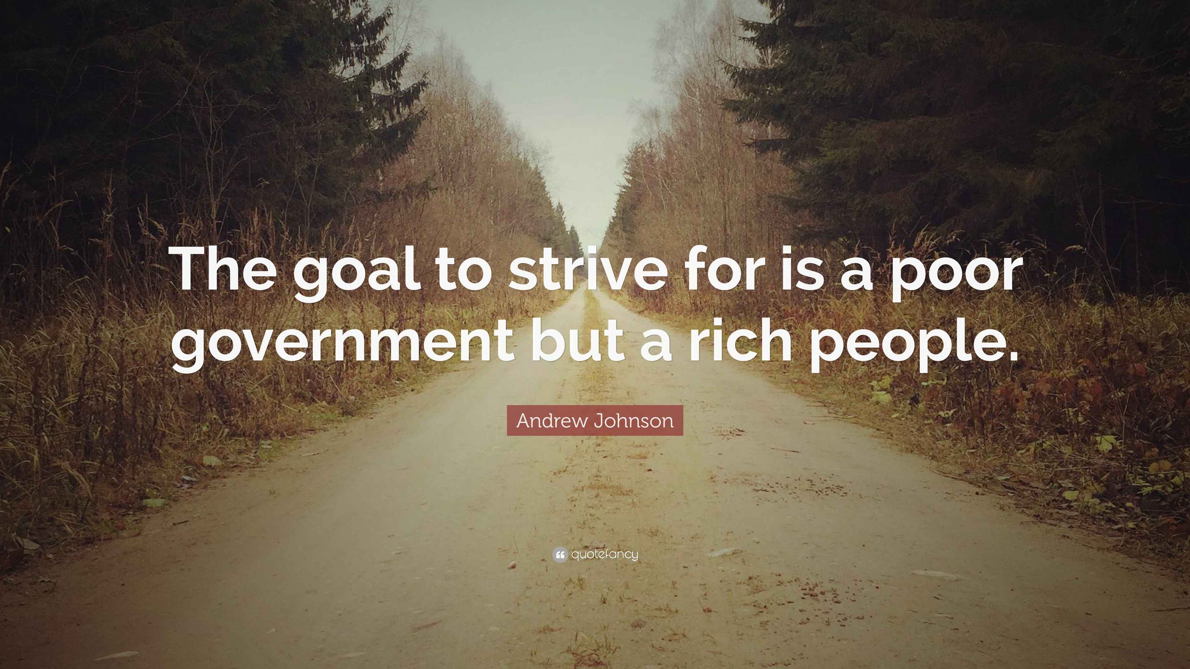 Andrew Johnson Quote: “The goal to strive for is a poor government but ...