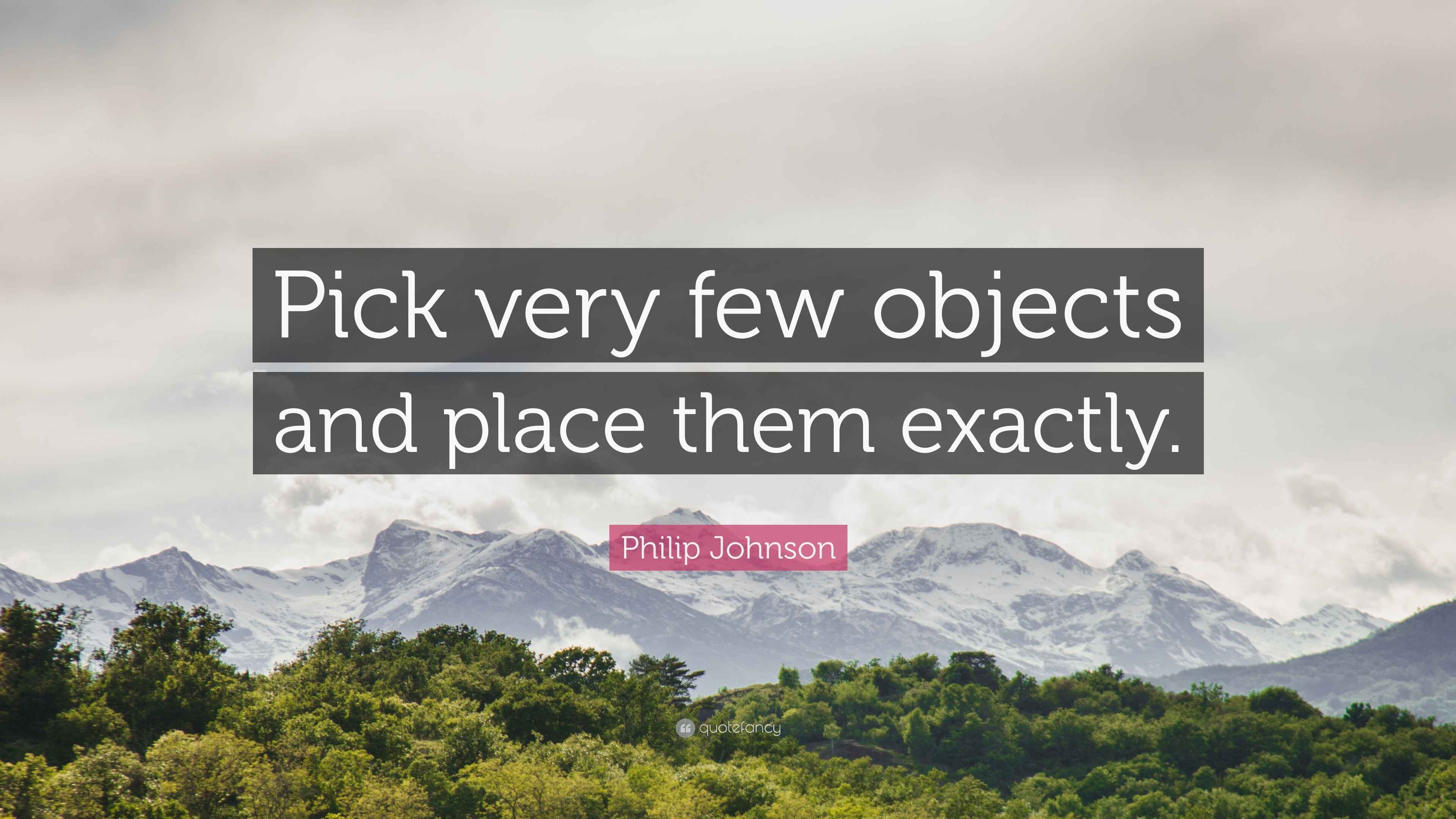 Philip Johnson Quote: “Pick very few objects and place them exactly.”