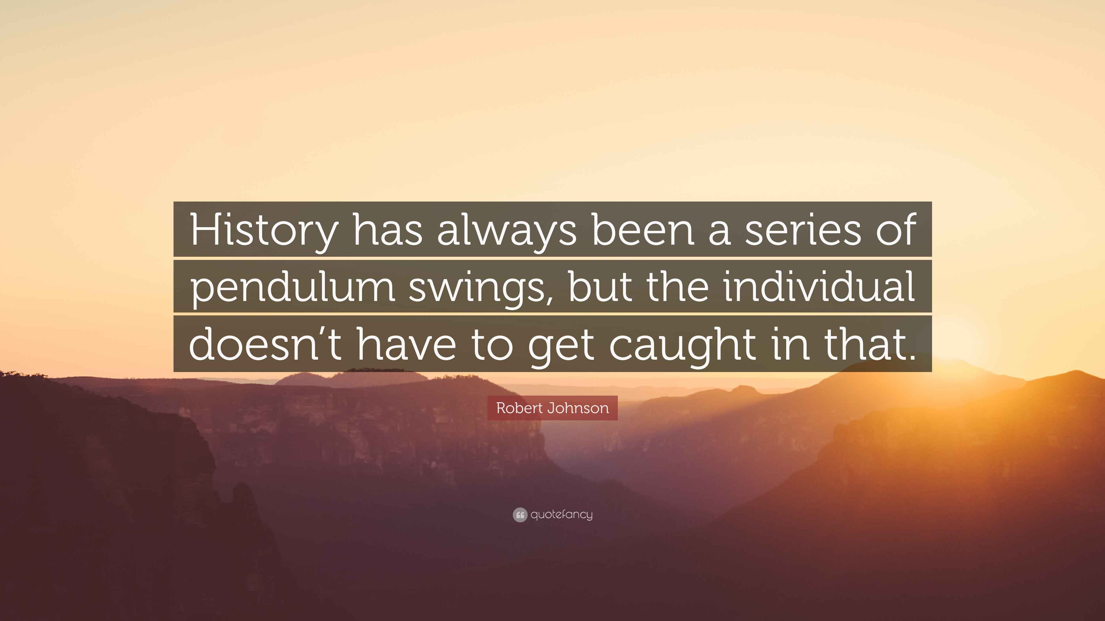 Robert Johnson Quote: “History has always been a series of pendulum ...