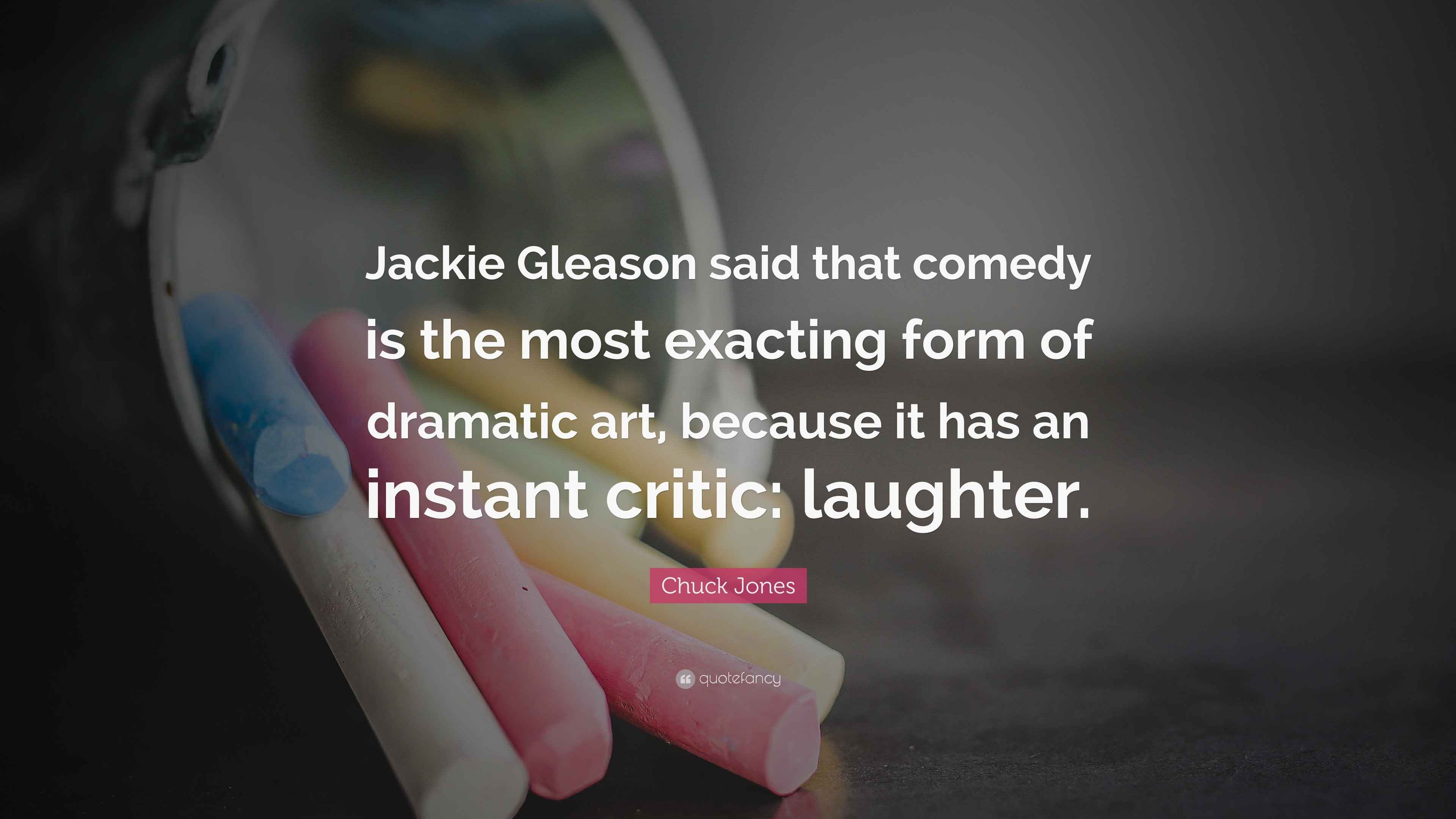 Chuck Jones Quote: “Jackie Gleason said that comedy is the most ...
