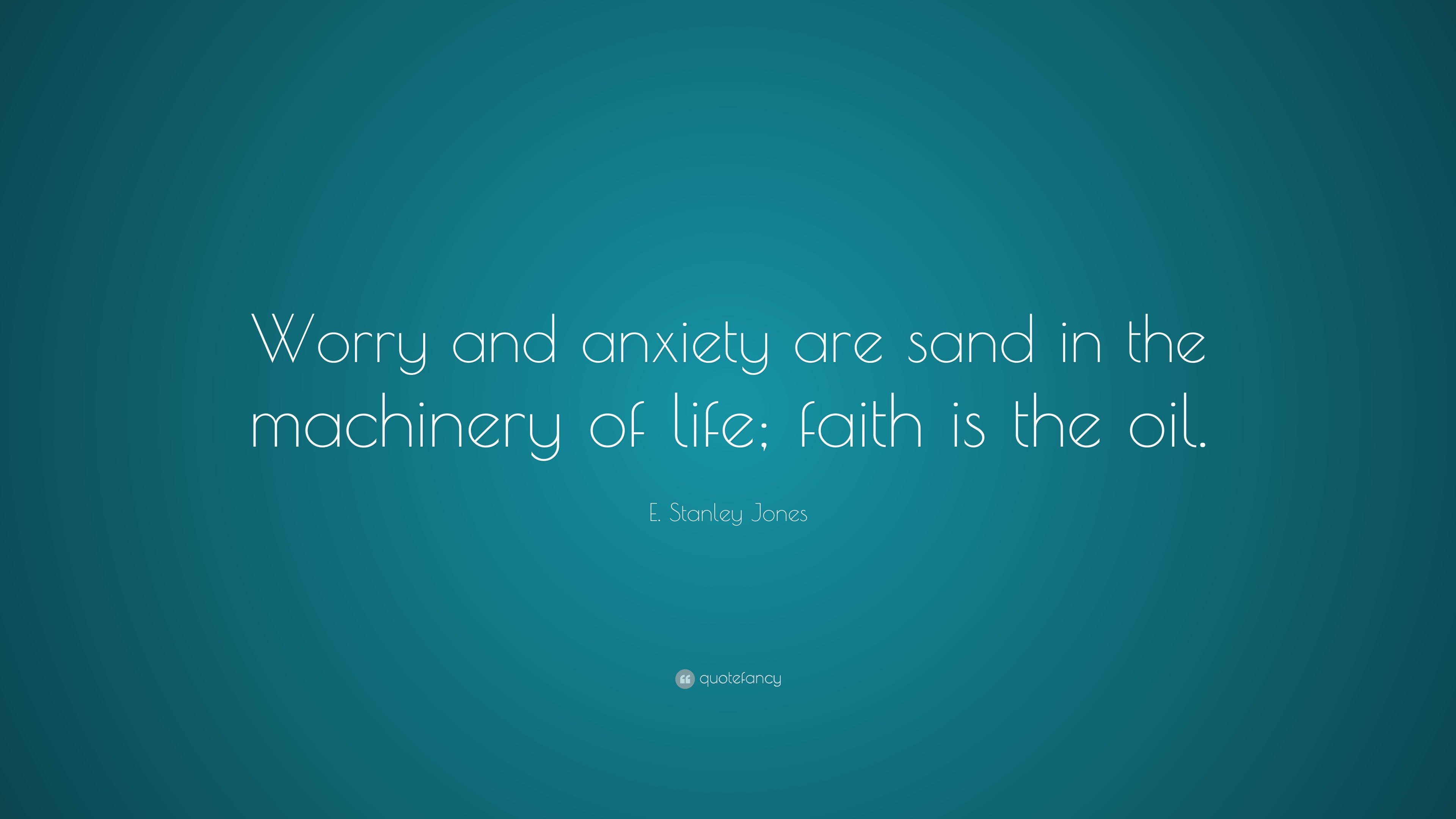 E. Stanley Jones Quote: “Worry and anxiety are sand in the machinery of ...