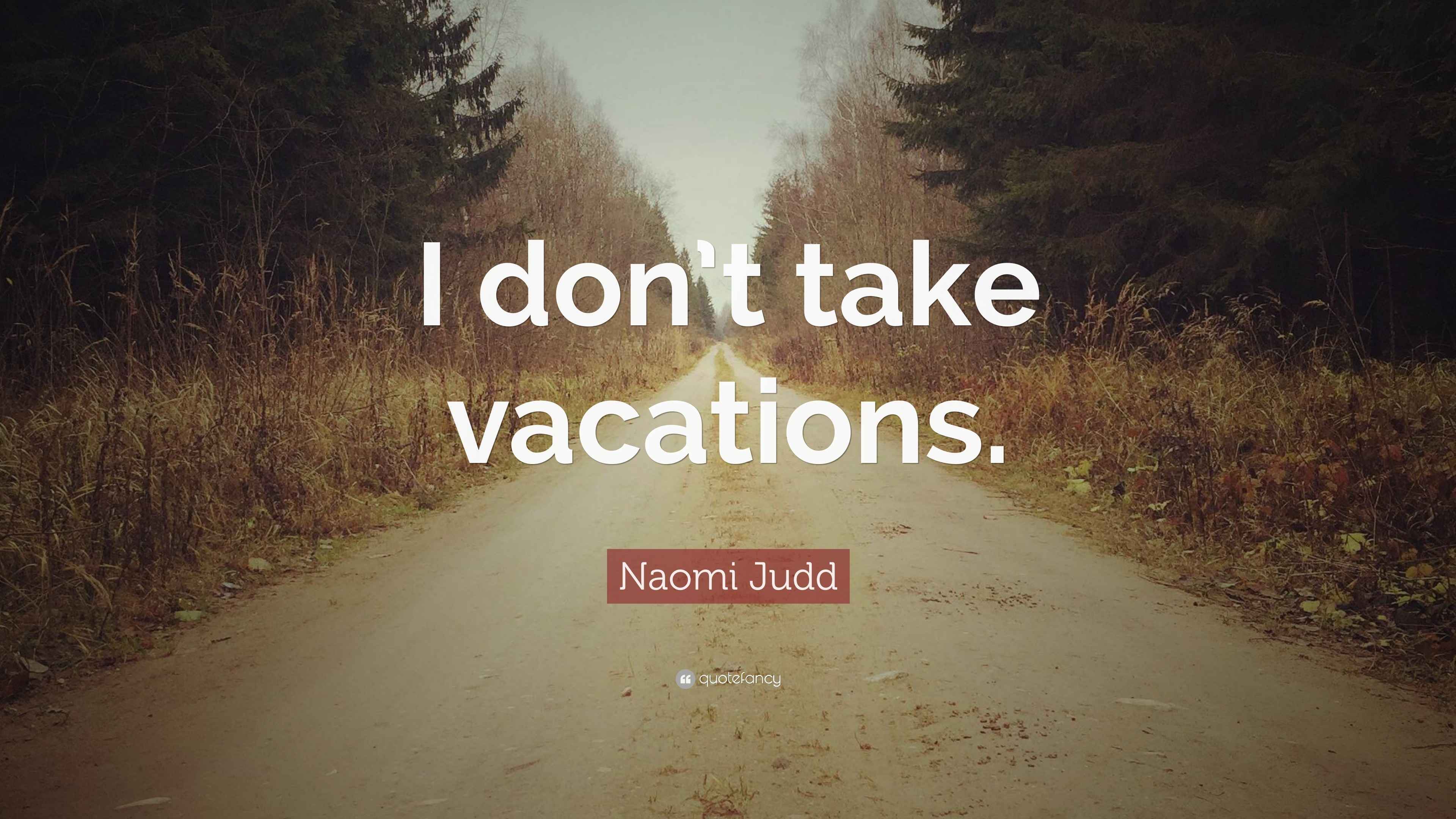 Naomi Judd Quote: “I don’t take vacations.”