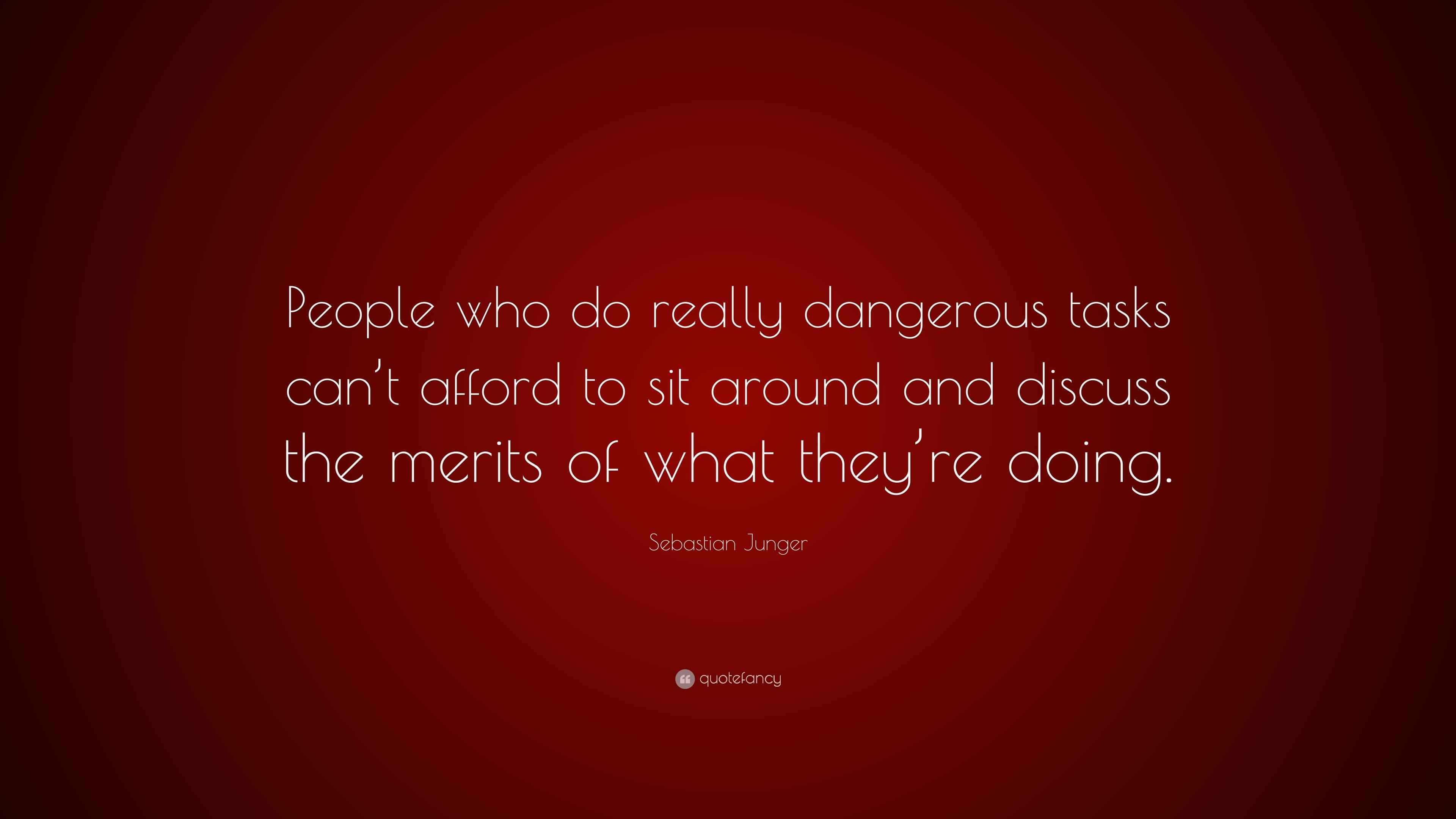 Sebastian Junger Quote: “People who do really dangerous tasks can’t ...
