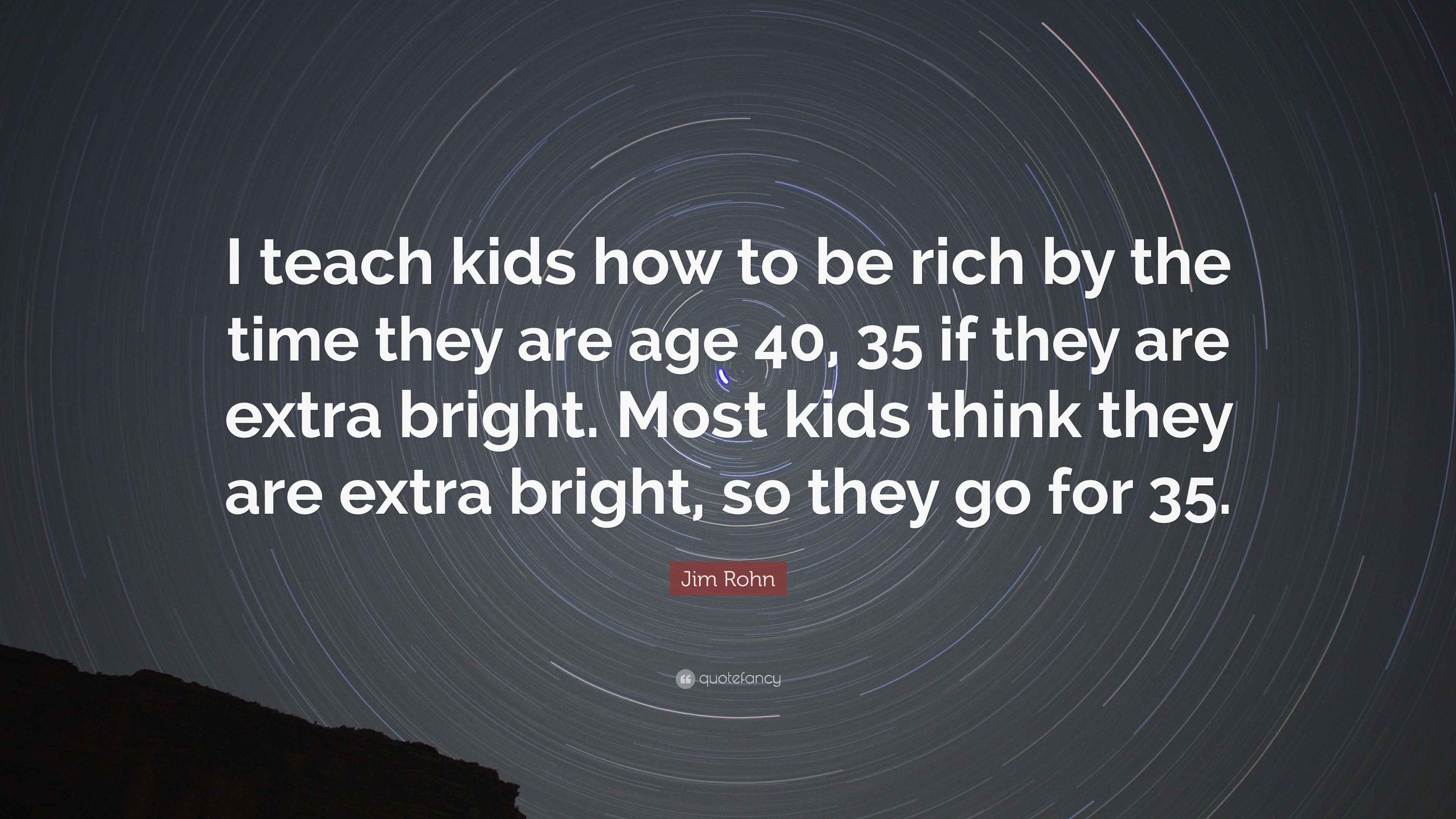 Jim Rohn Quote: “I teach kids how to be rich by the time they are age ...