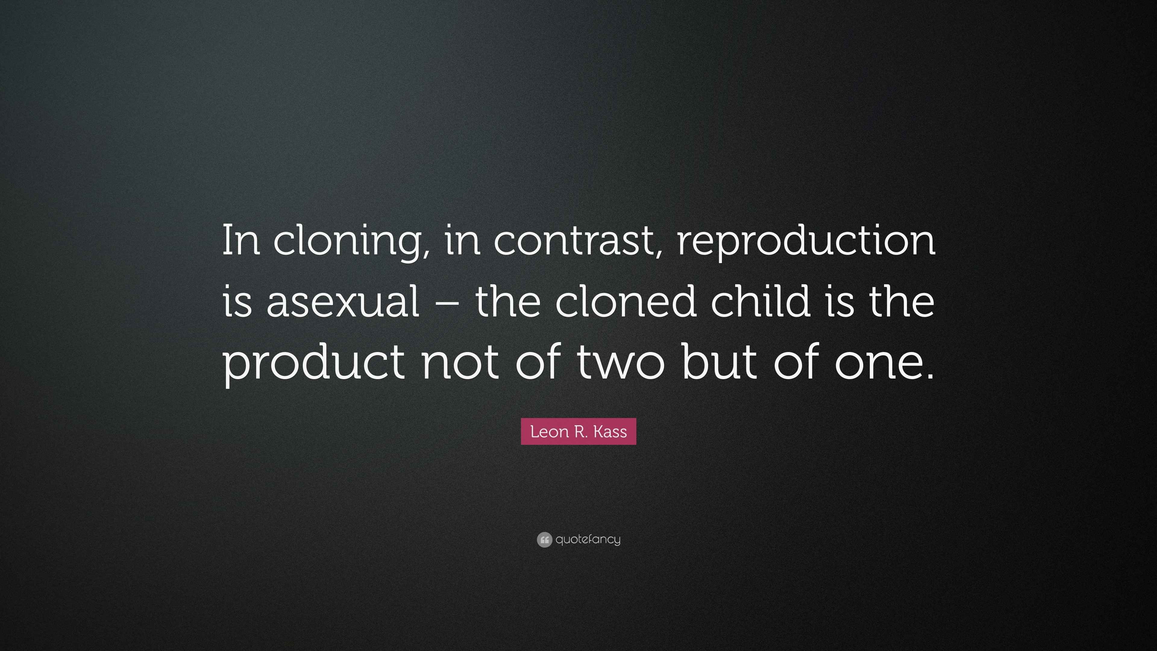 Leon R. Kass Quote: “In cloning, in contrast, reproduction is asexual ...