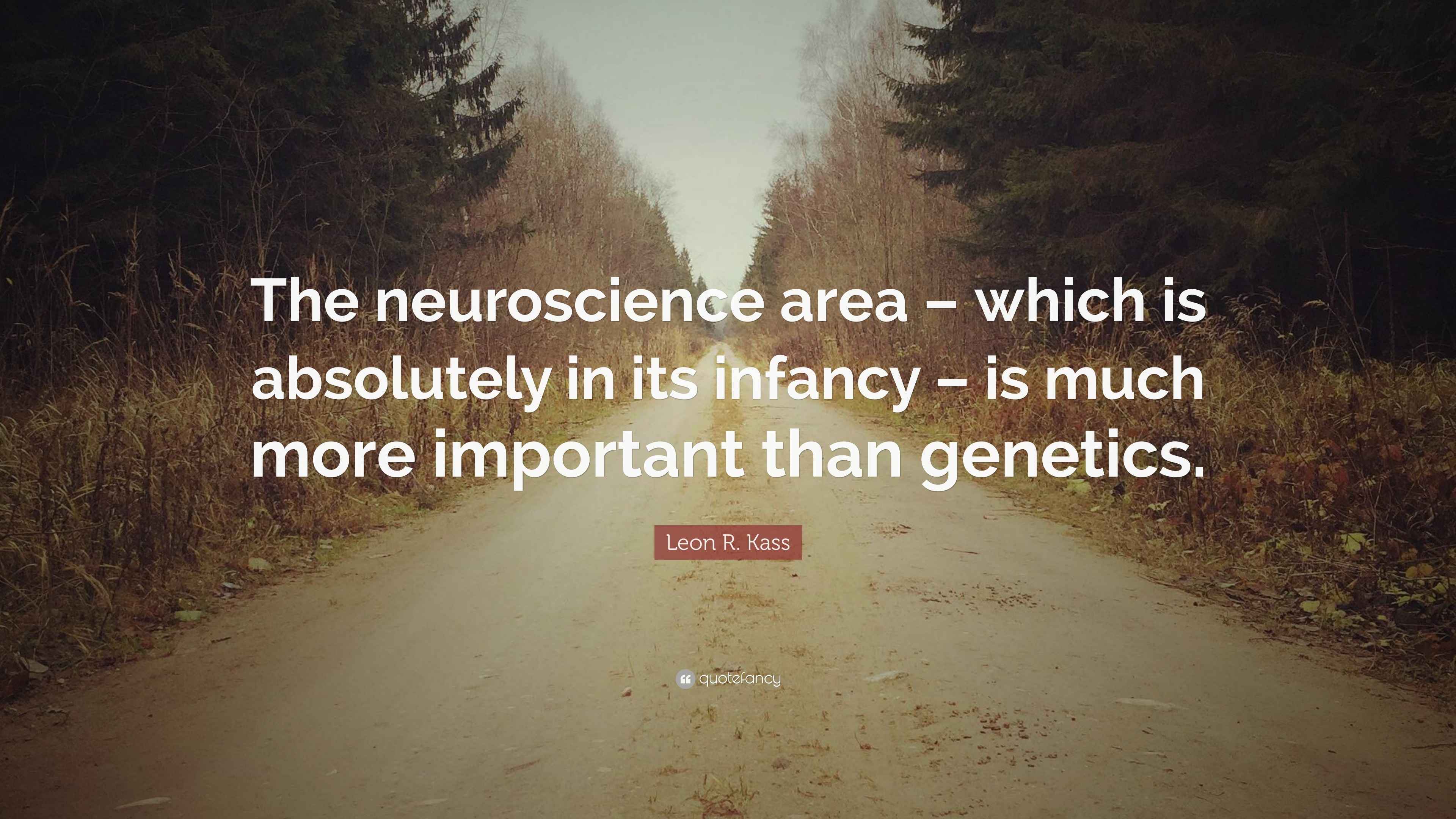 Leon R. Kass Quote: “The neuroscience area – which is absolutely in its ...