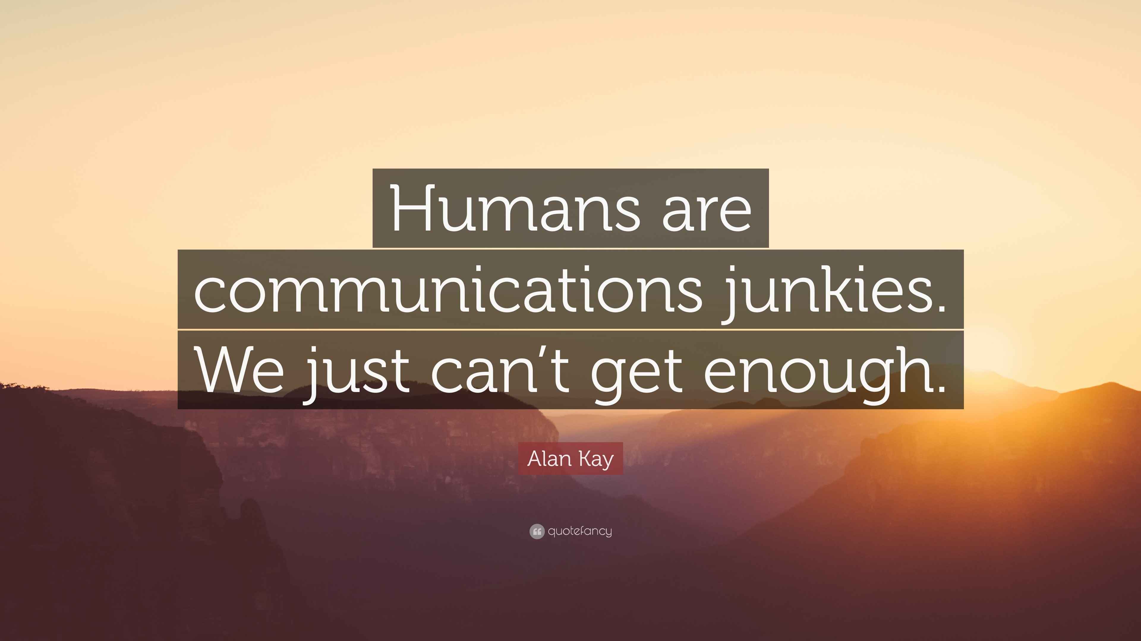Alan Kay Quote: “Humans are communications junkies. We just can’t get ...