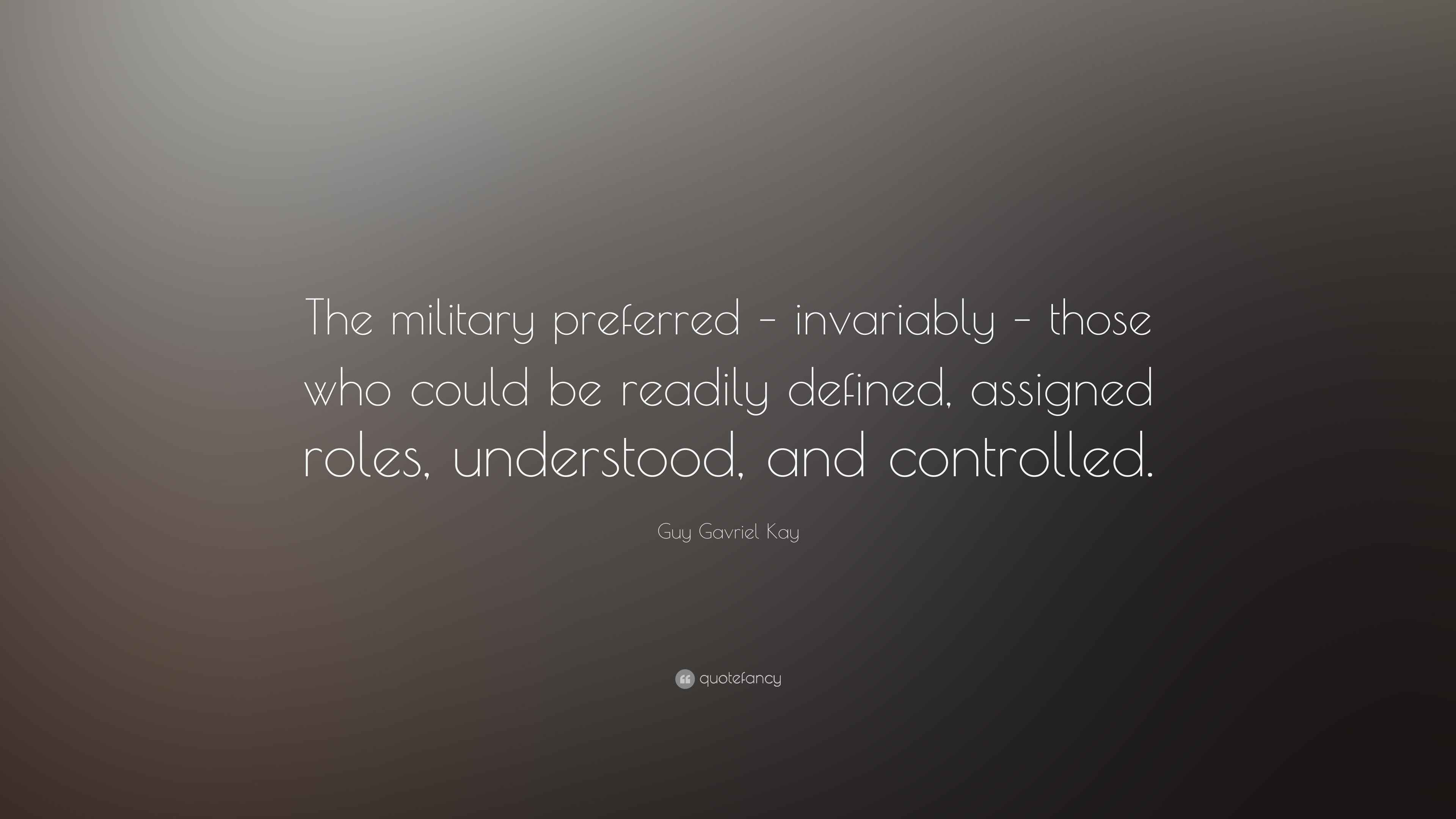 Guy Gavriel Kay Quote: “The military preferred – invariably – those who ...
