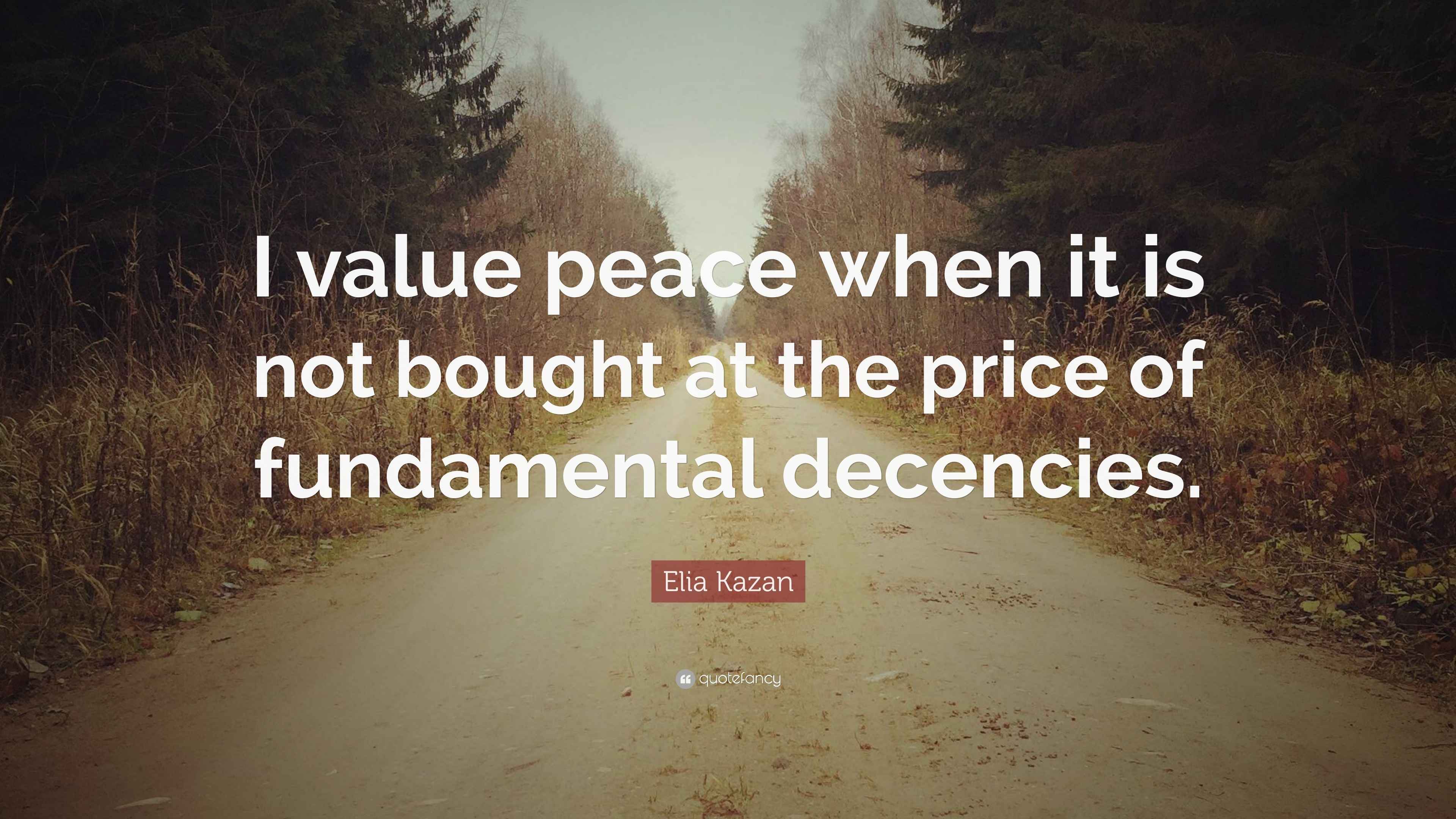 Elia Kazan Quote: “I value peace when it is not bought at the price of ...