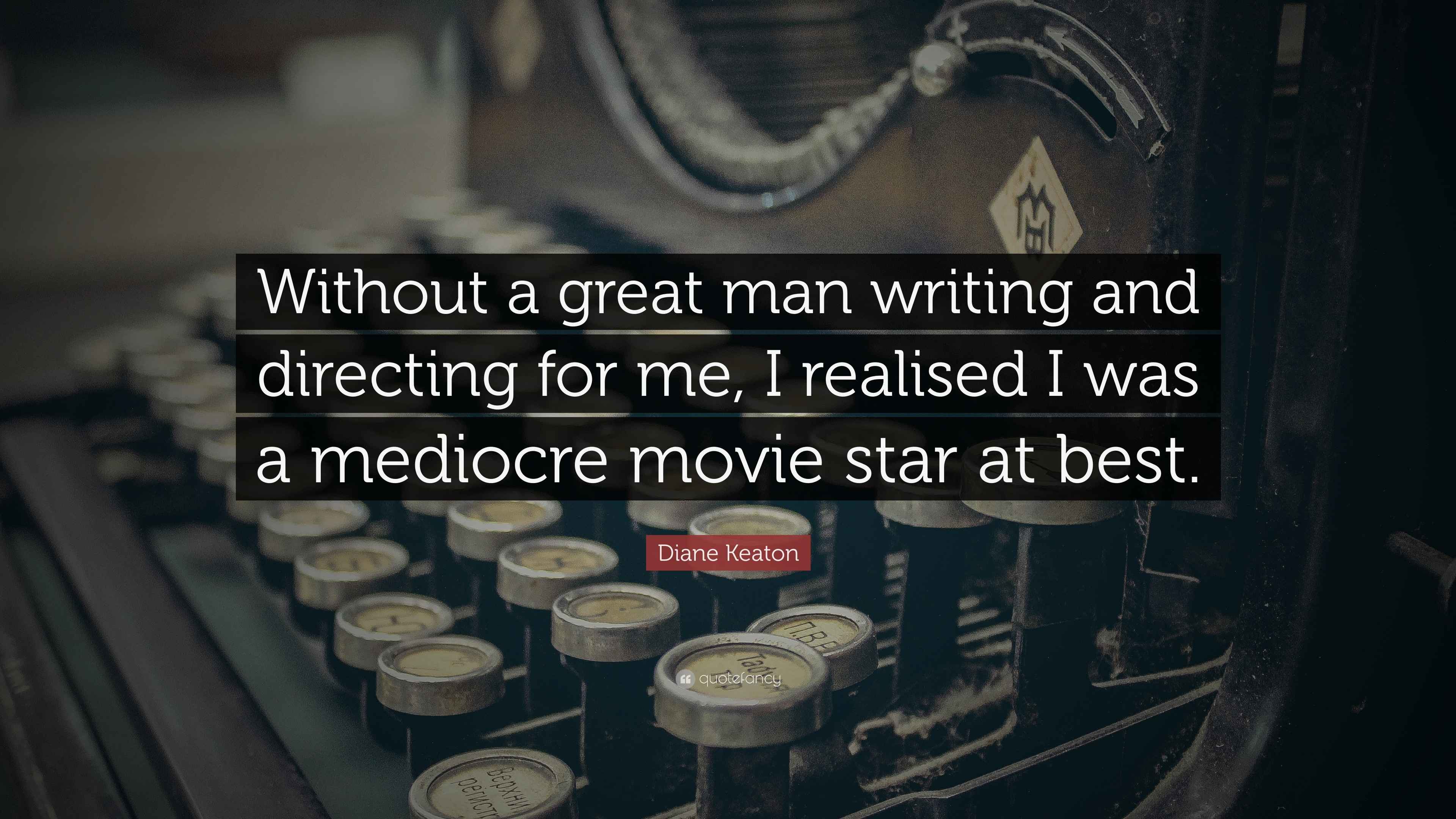 Diane Keaton Quote: “Without a great man writing and directing for me ...