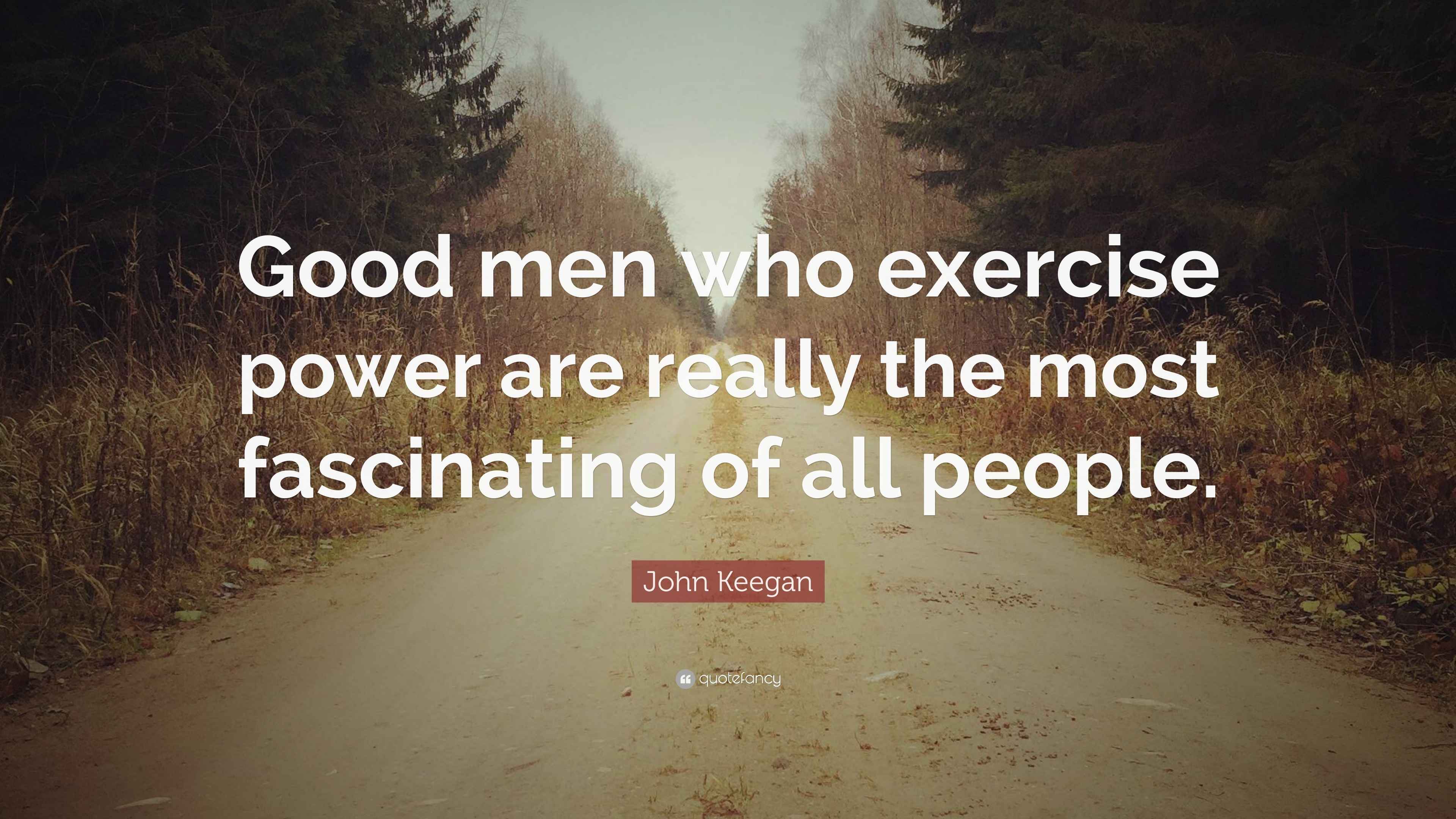 John Keegan Quote: “Good men who exercise power are really the most ...