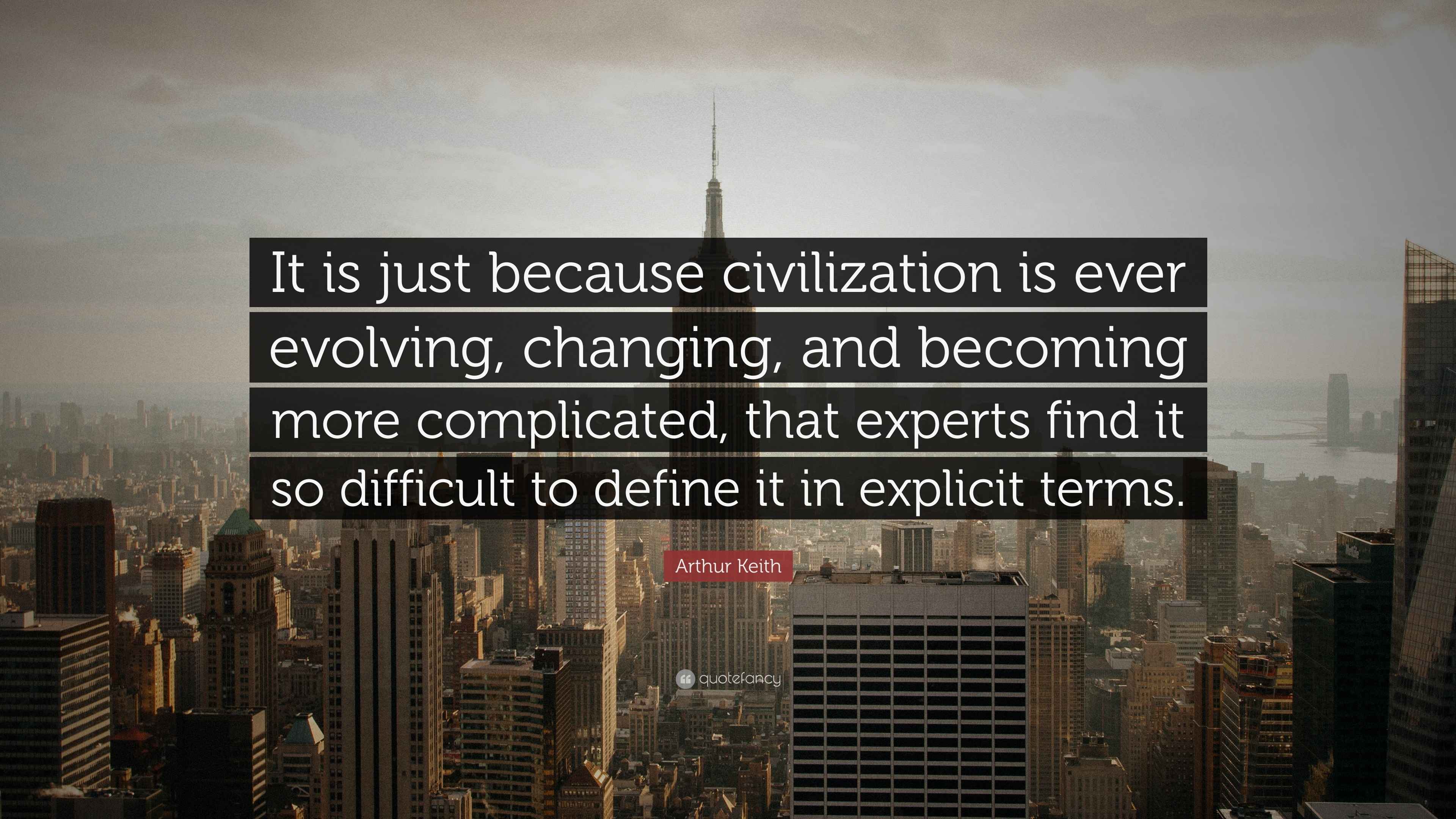 Arthur Keith Quote: “It is just because civilization is ever evolving ...