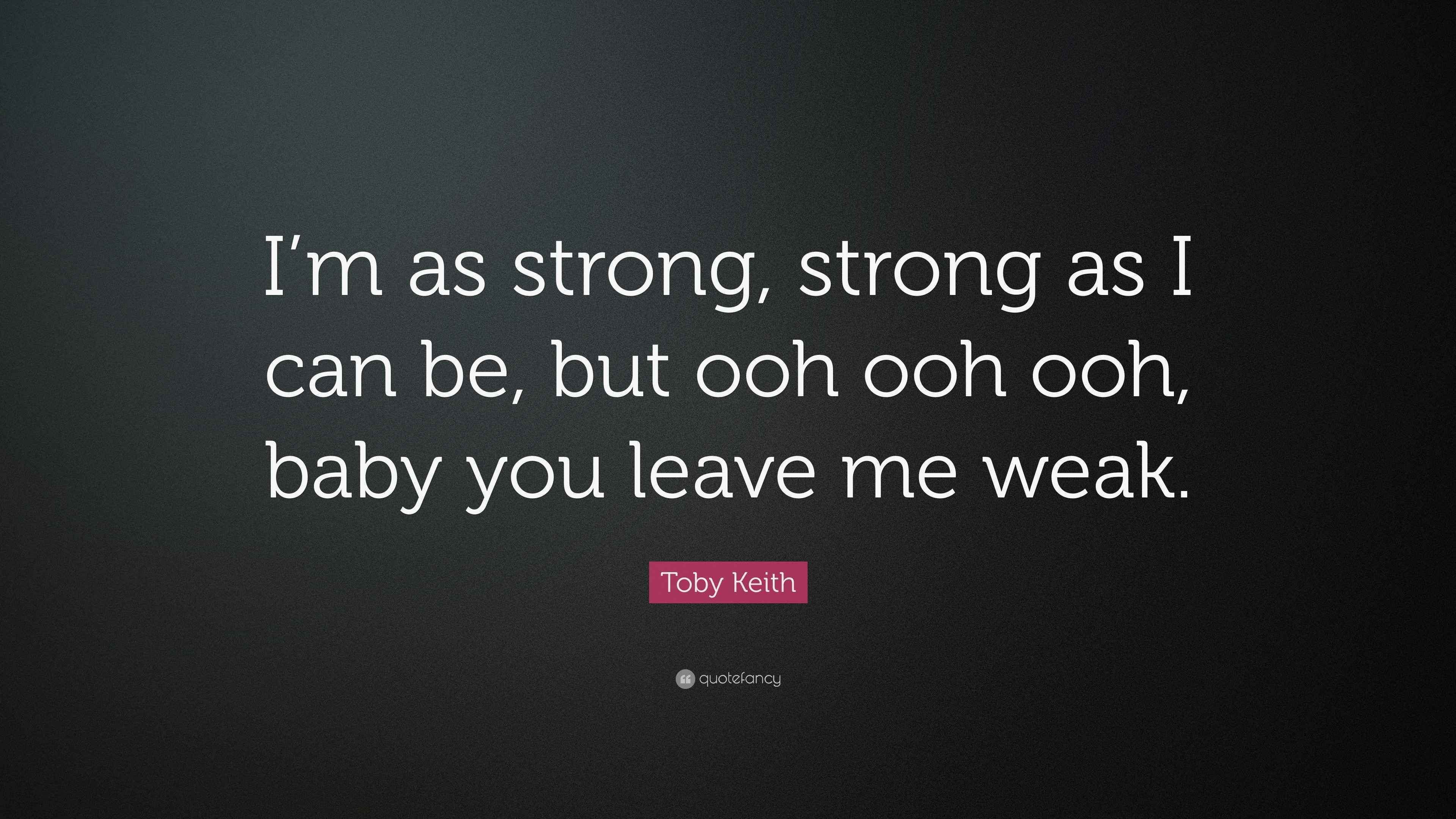 Toby Keith Quote: “I’m as strong, strong as I can be, but ooh ooh ooh ...