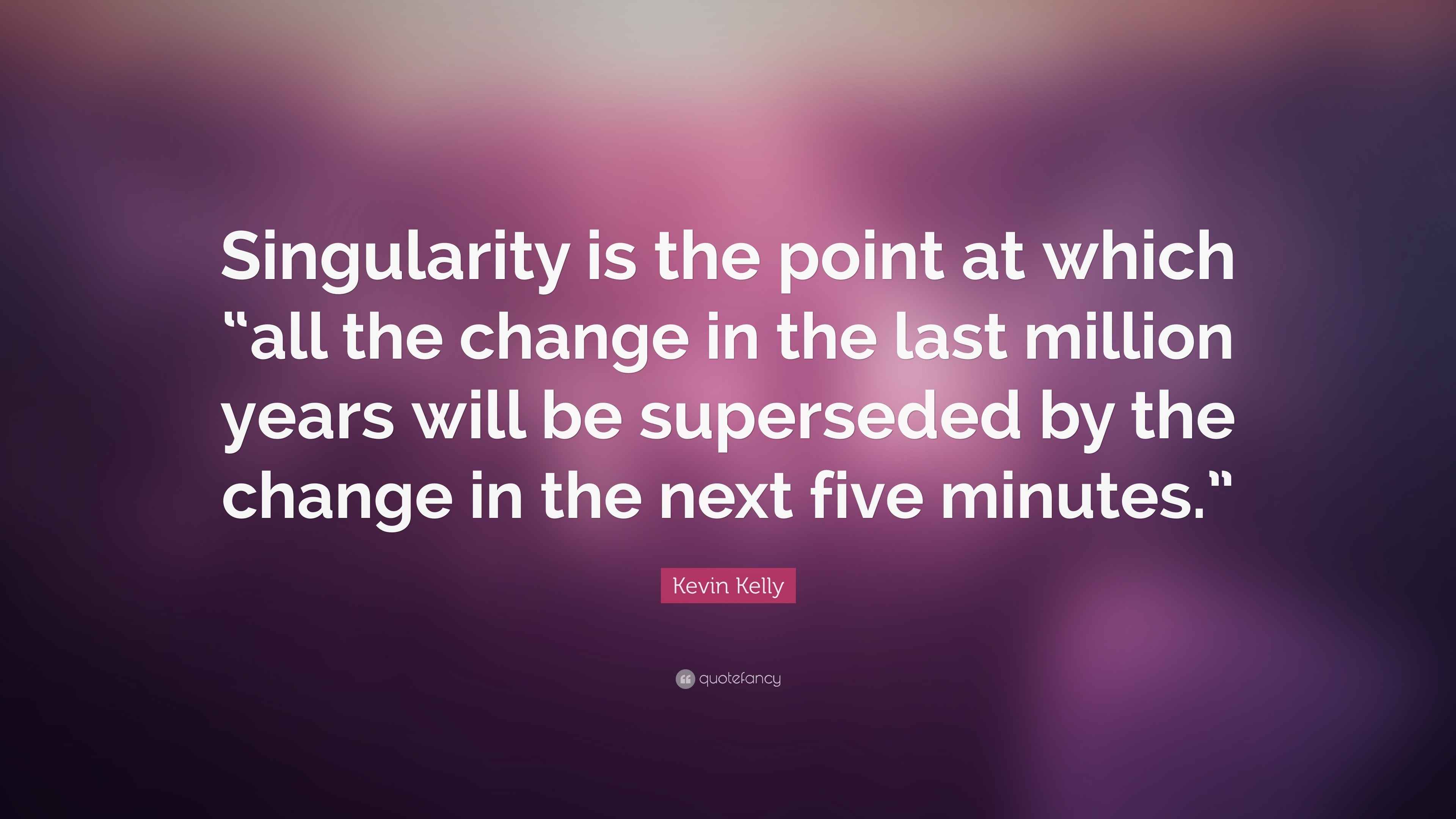 Kevin Kelly Quote: “Singularity is the point at which “all the change ...