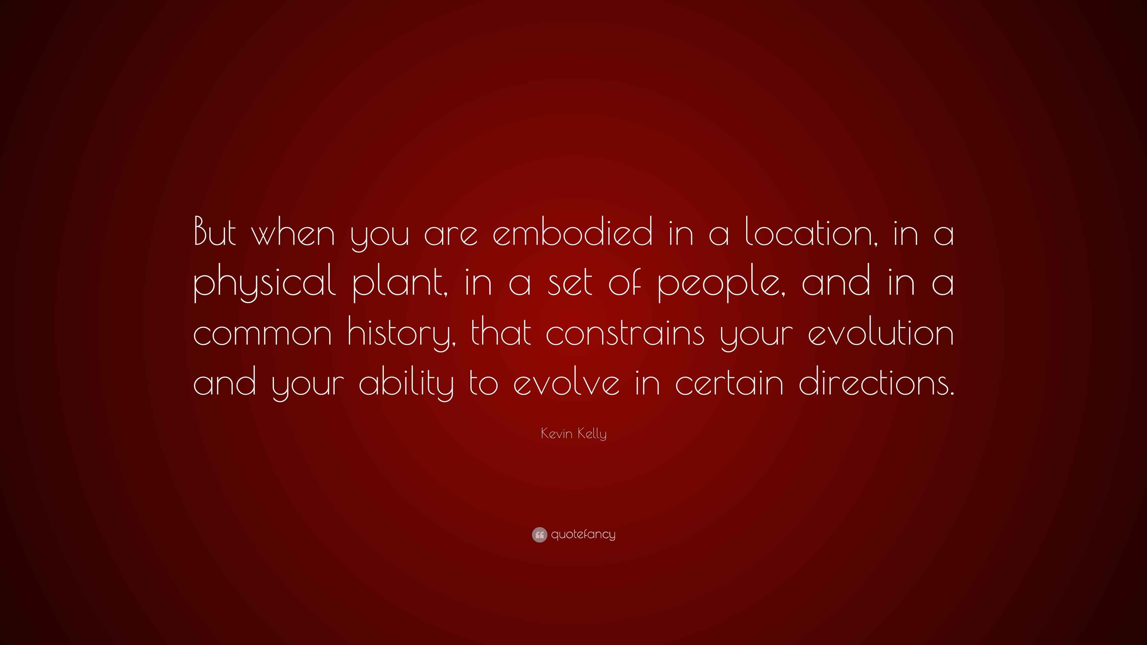 Kevin Kelly Quote: “But when you are embodied in a location, in a ...