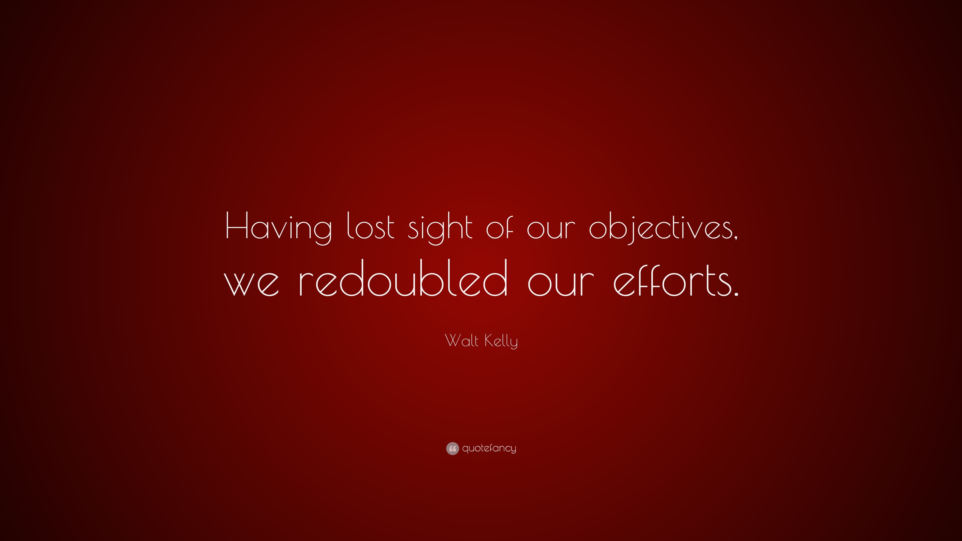 Walt Kelly Quote: “Having lost sight of our objectives, we redoubled ...