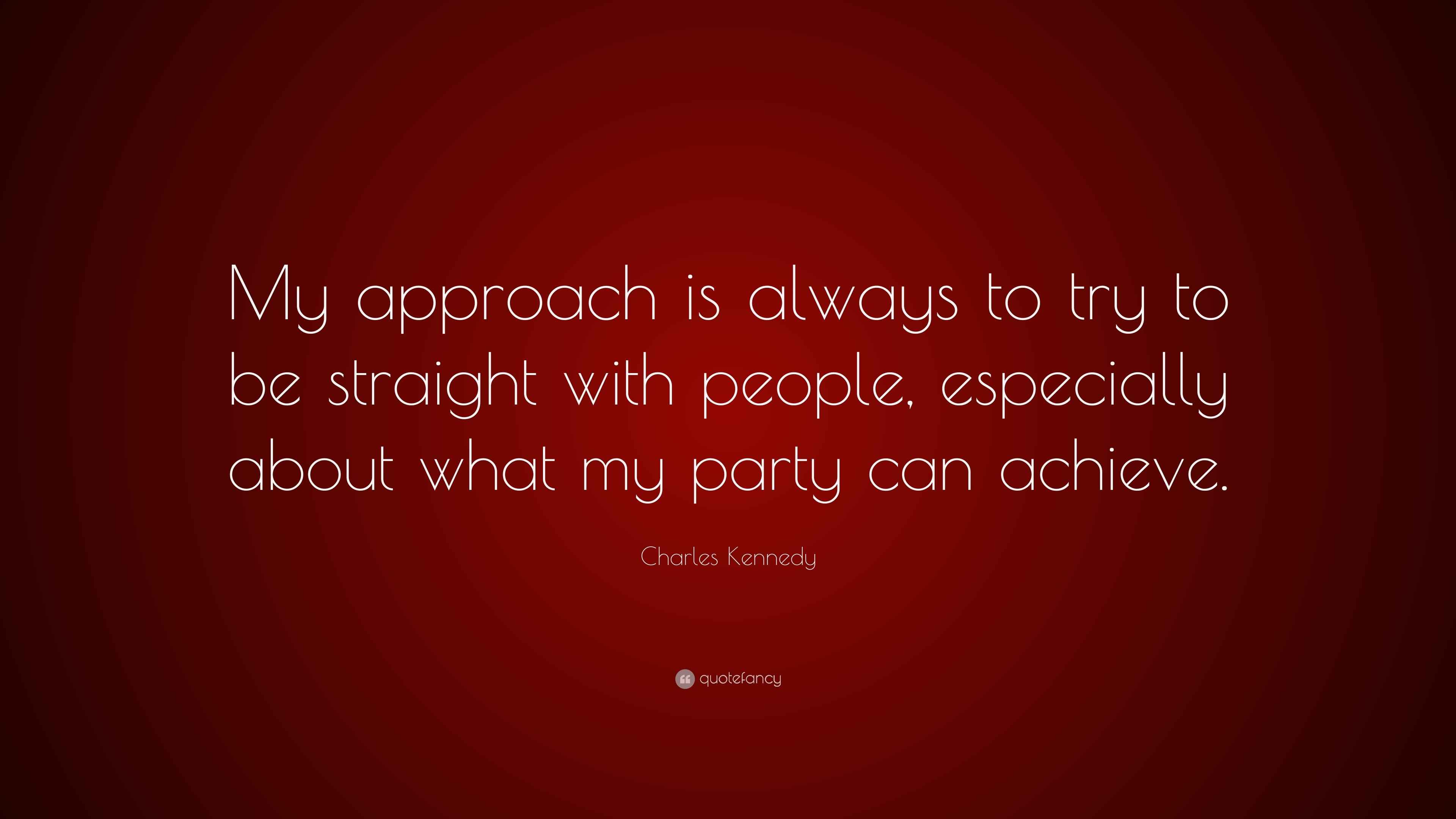 Charles Kennedy Quote: “My approach is always to try to be straight ...