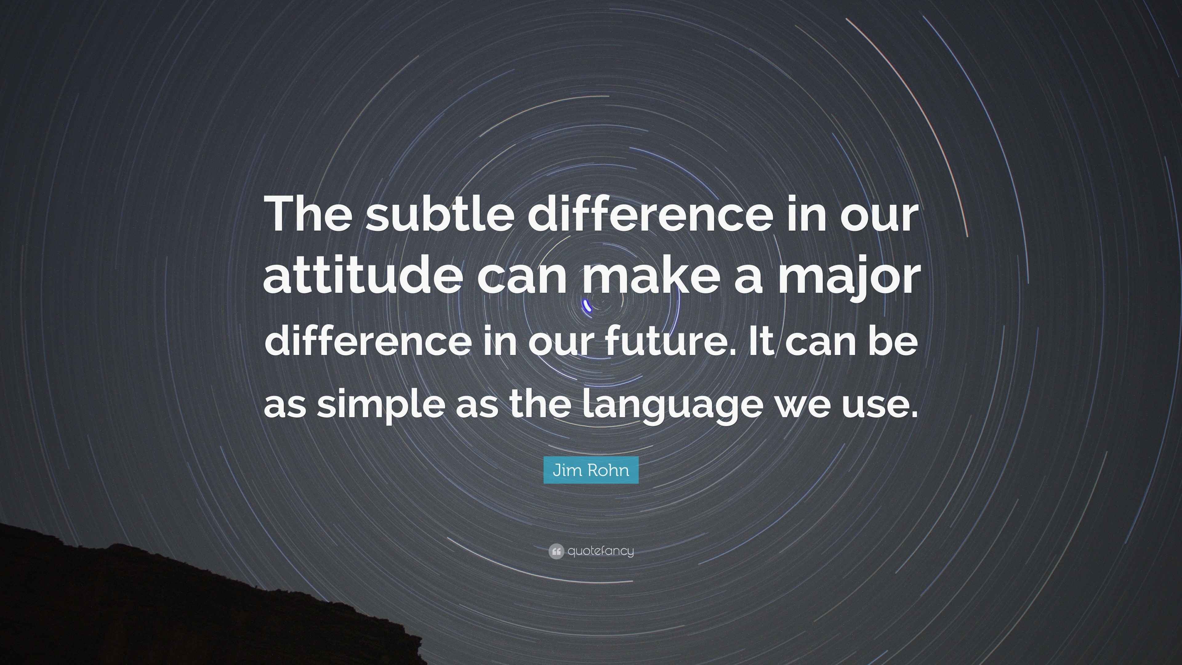 Jim Rohn Quote: “The subtle difference in our attitude can make a major ...