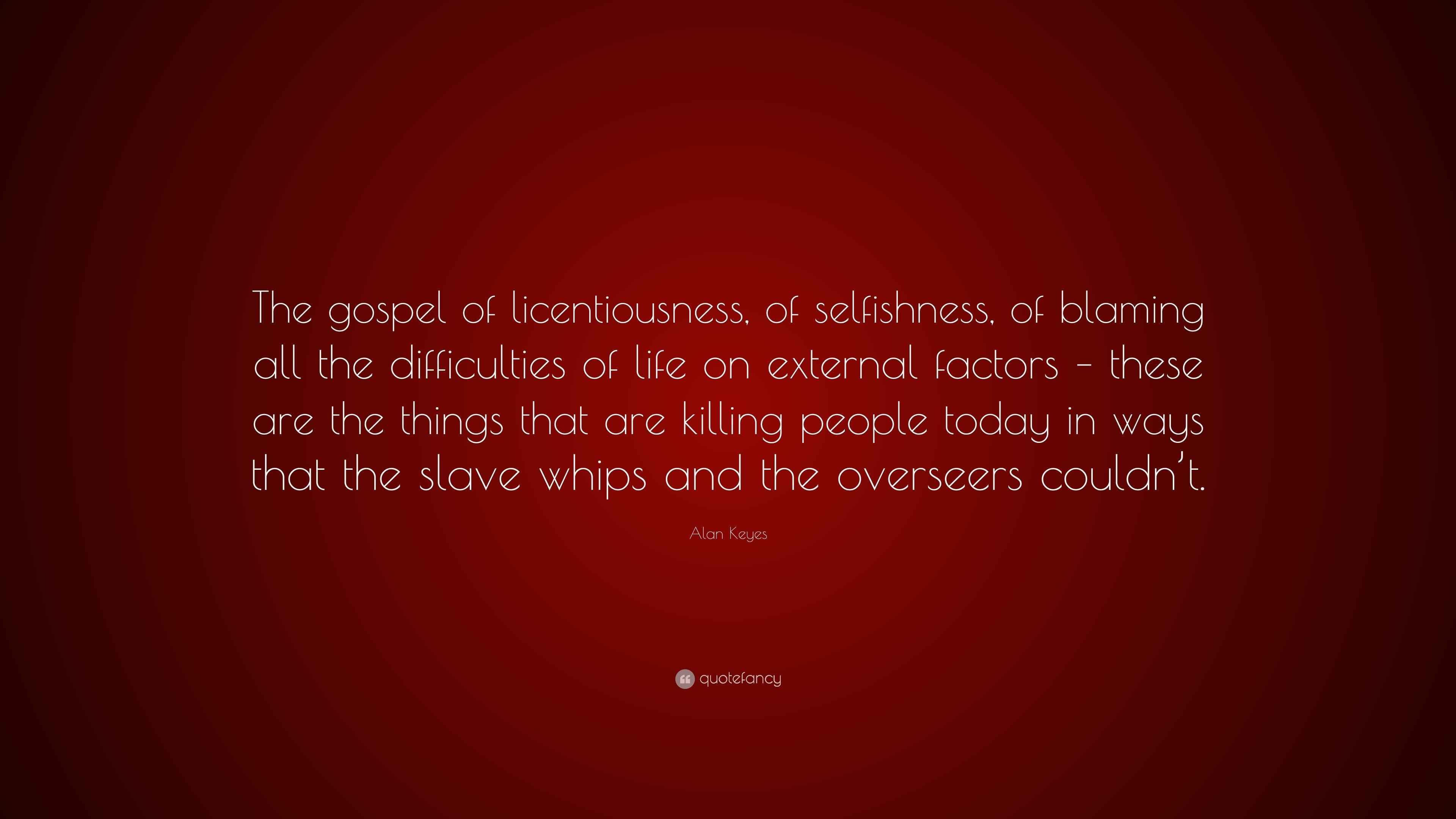 Alan Keyes Quote: “The gospel of licentiousness, of selfishness, of ...
