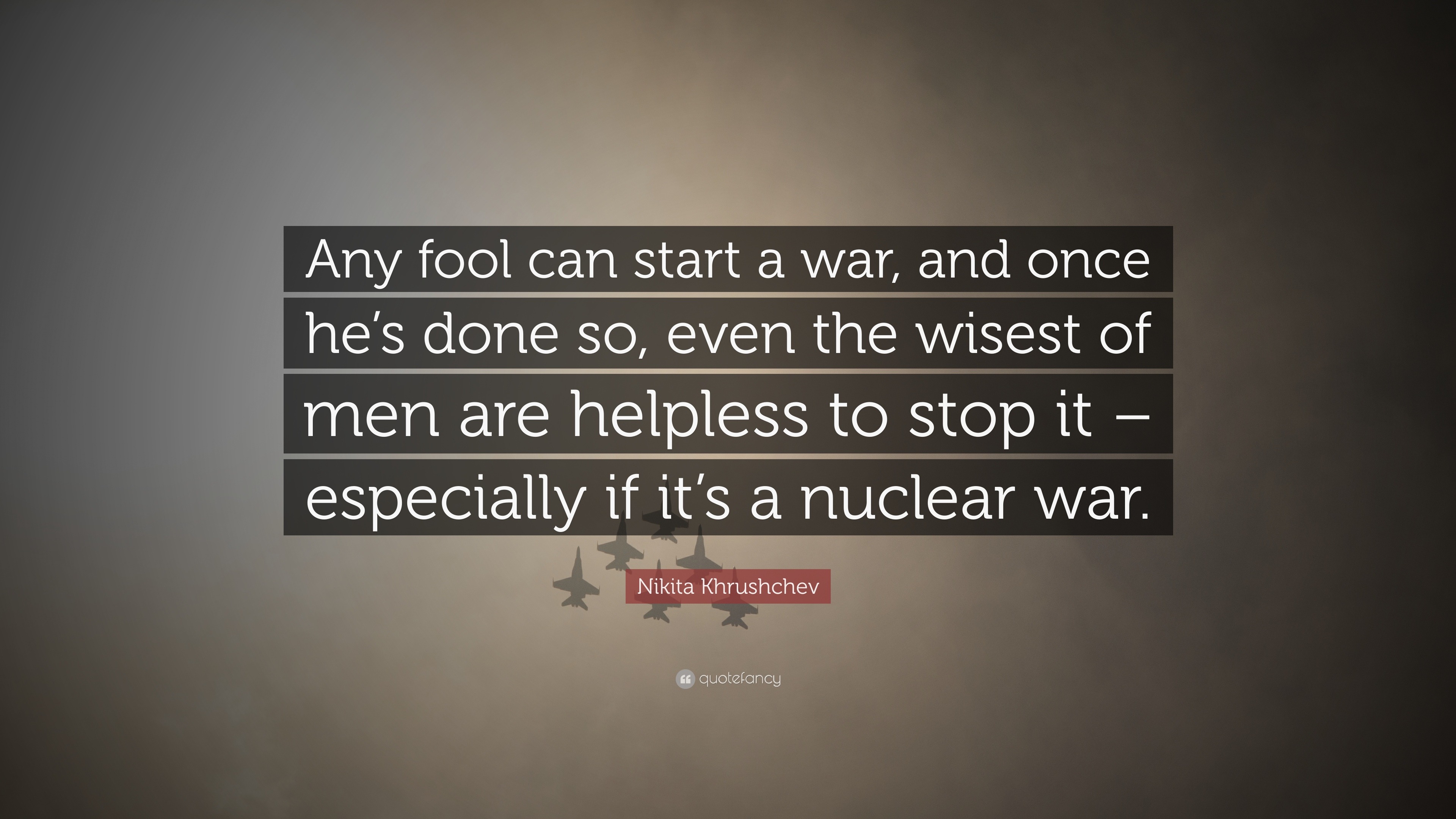 Nikita Khrushchev Quote: “Any fool can start a war, and once he’s done ...