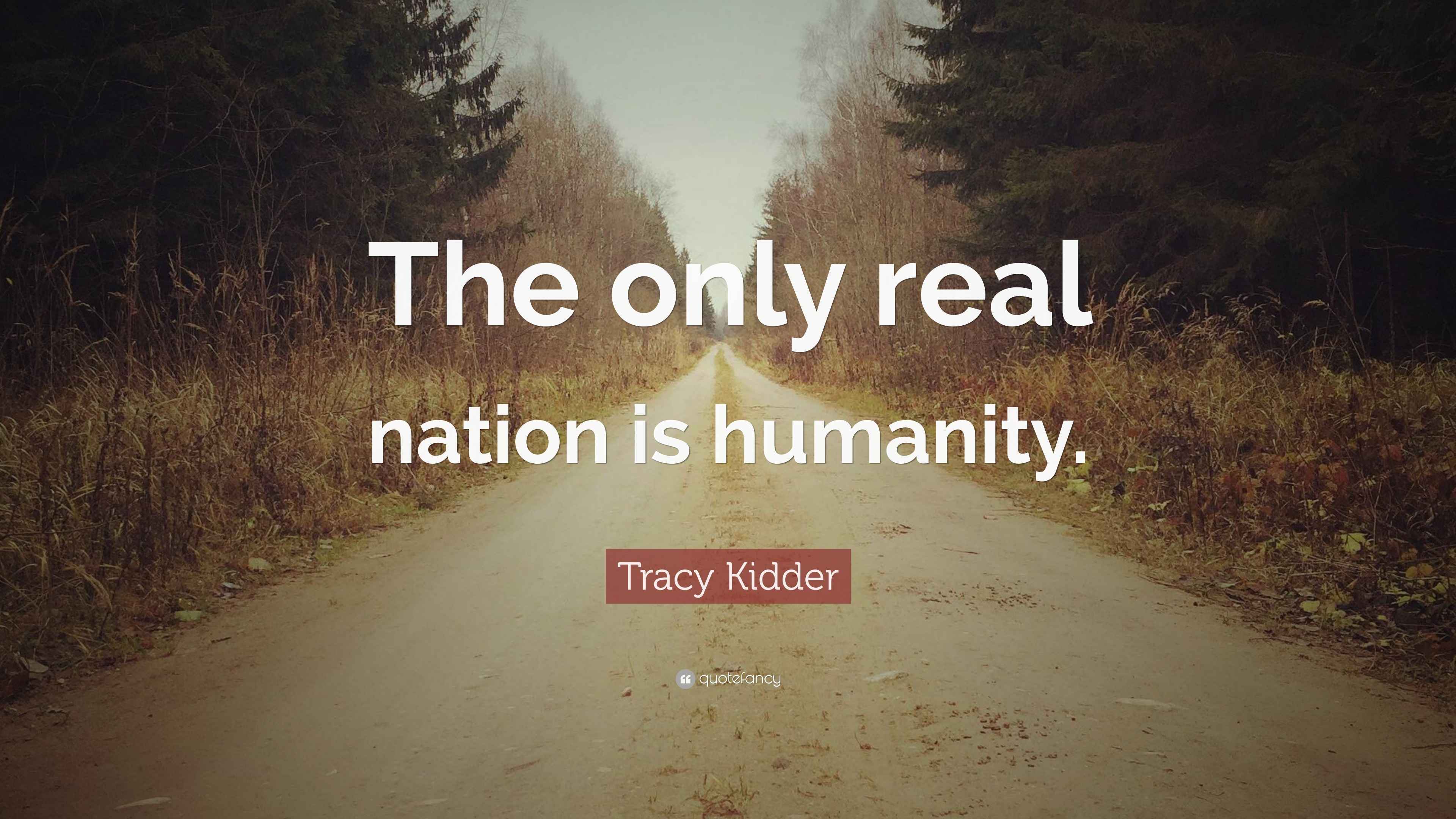 Tracy Kidder Quote: “The only real nation is humanity.”