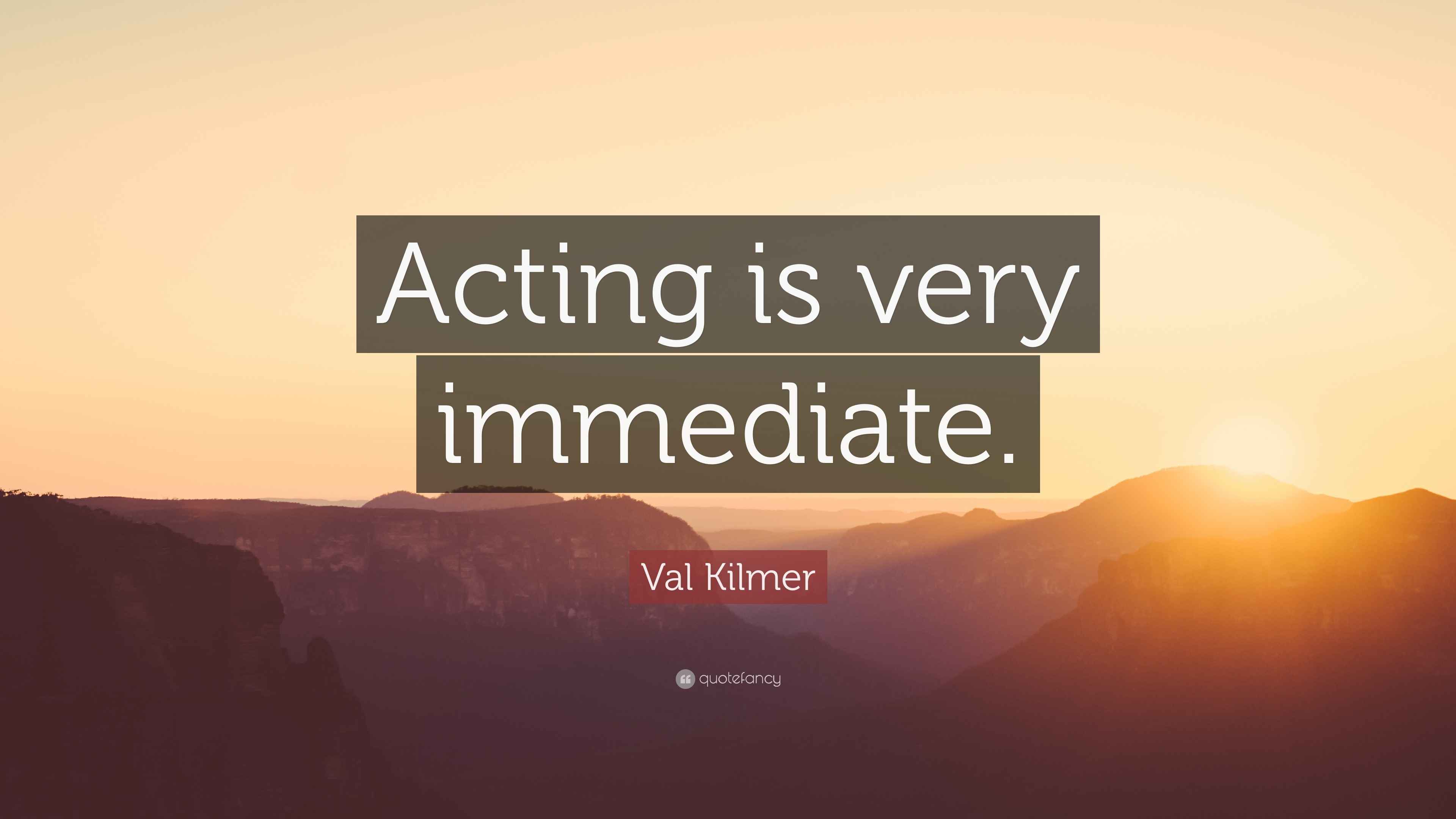 Val Kilmer Quote: “Acting is very immediate.”