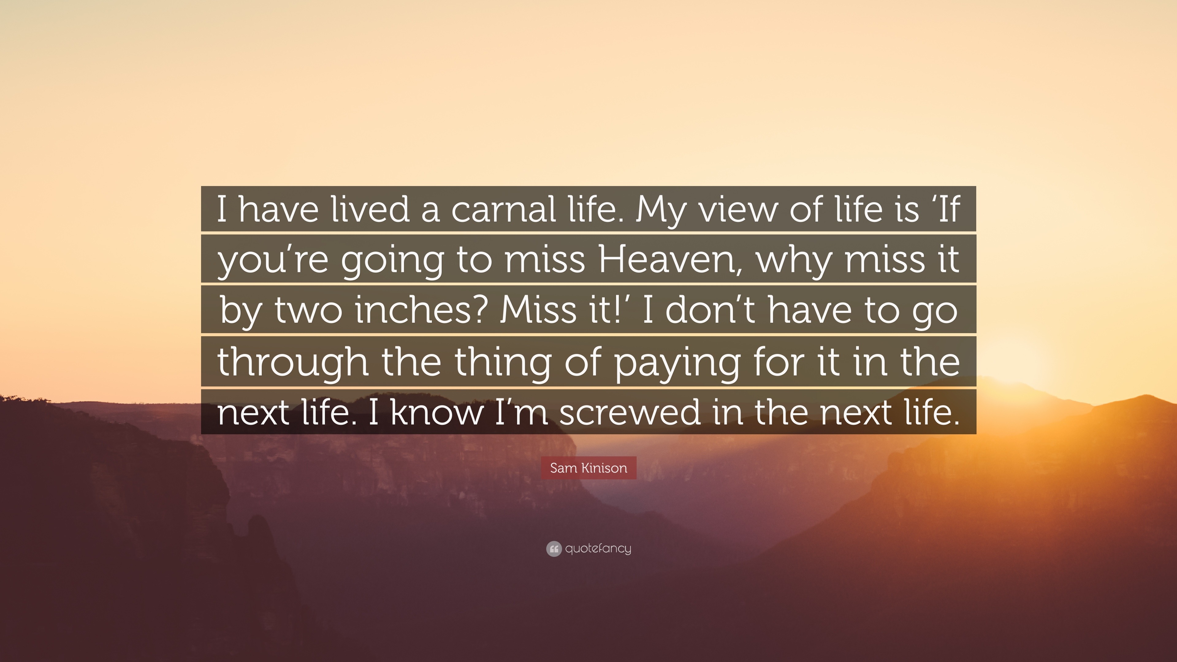 Sam Kinison Quote: “I have lived a carnal life. My view of life is ‘If ...
