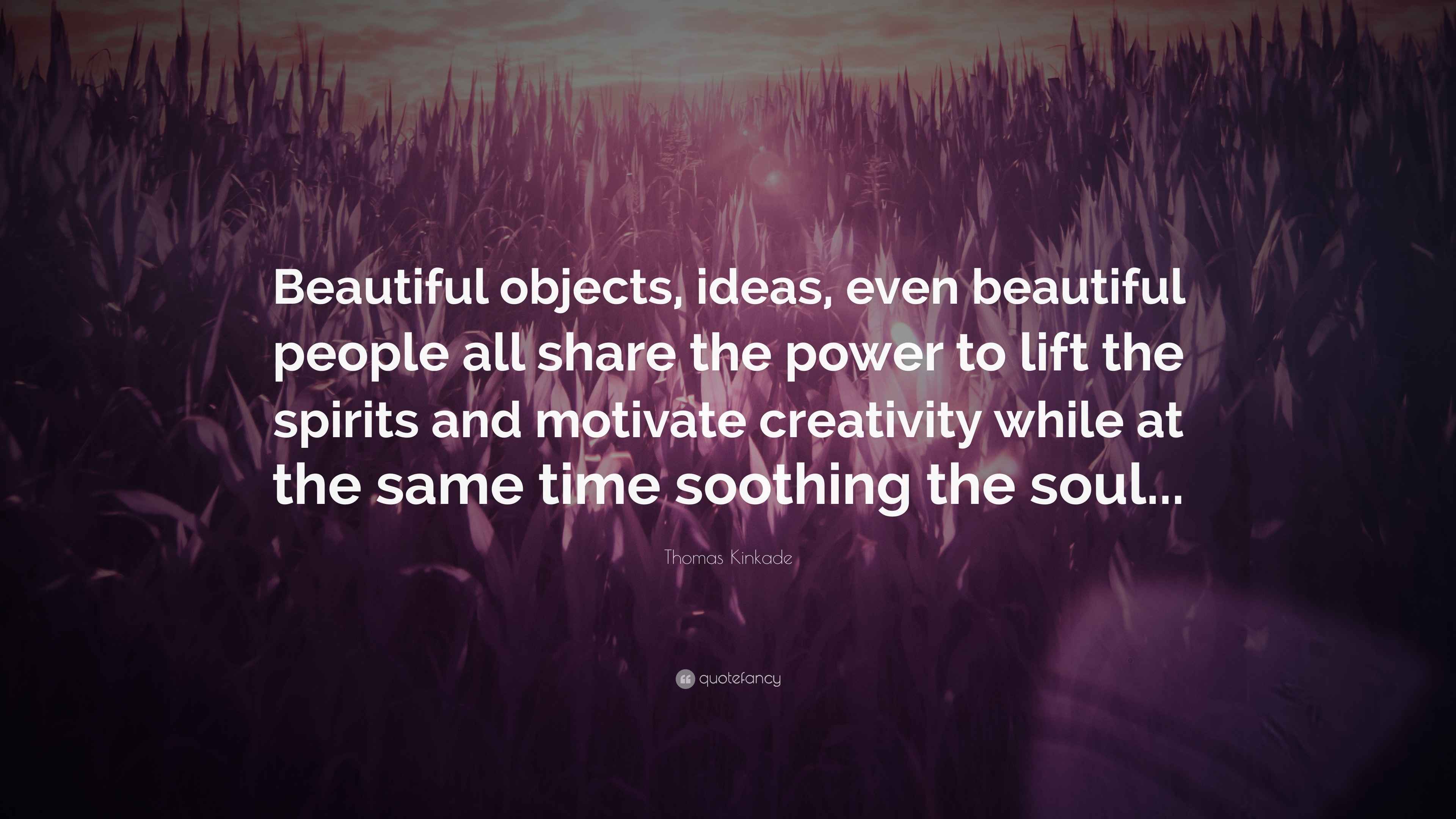 Thomas Kinkade Quote: “Beautiful objects, ideas, even beautiful people ...