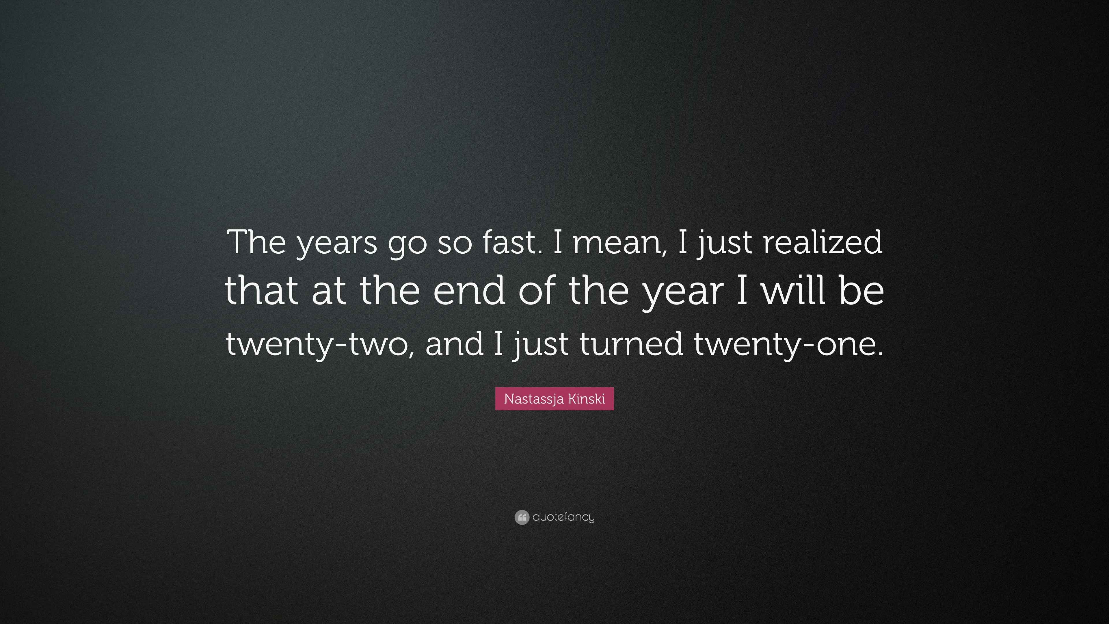 Nastassja Kinski Quote: “The years go so fast. I mean, I just realized ...