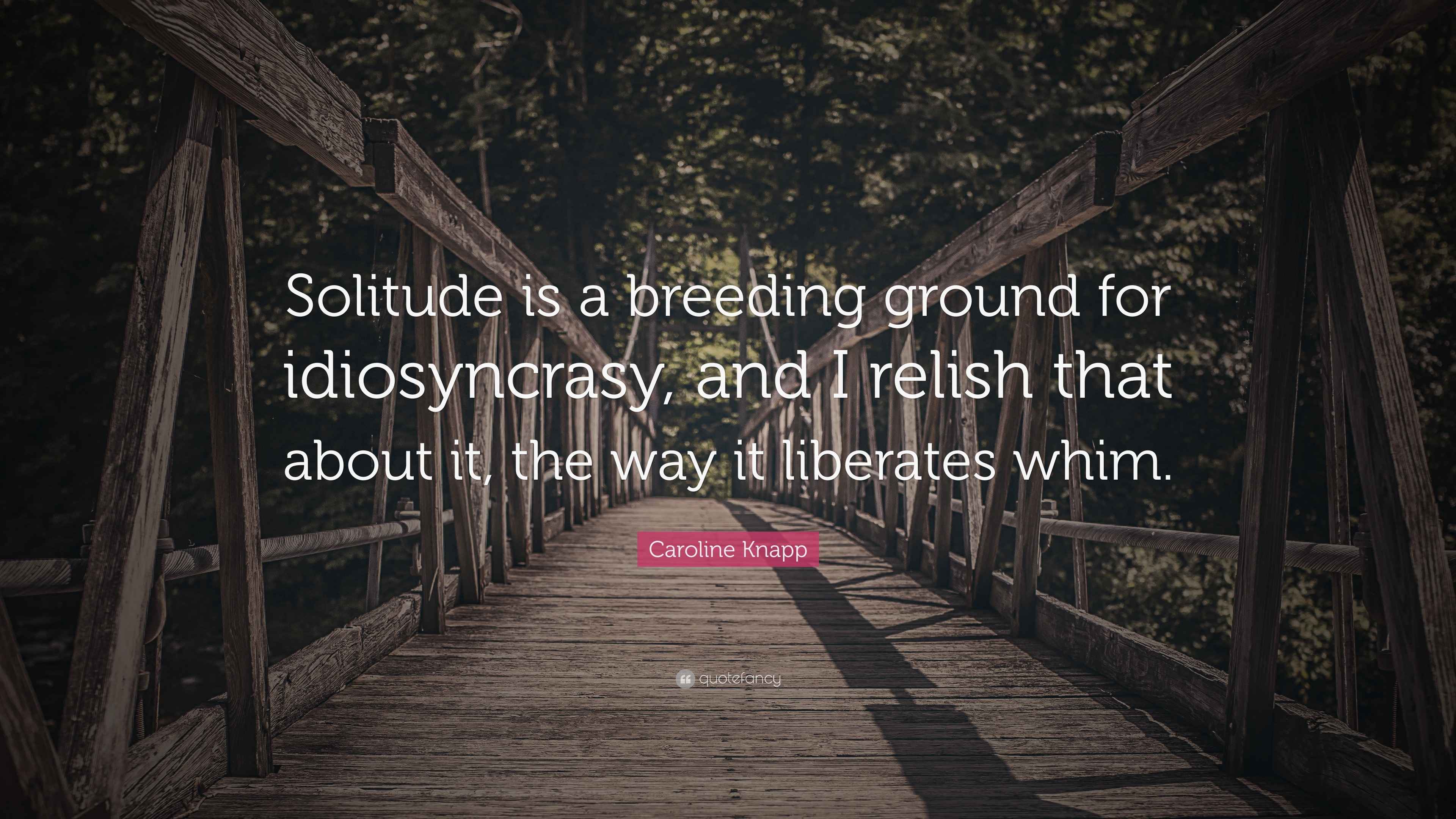 Caroline Knapp Quote: “Solitude is a breeding ground for idiosyncrasy ...