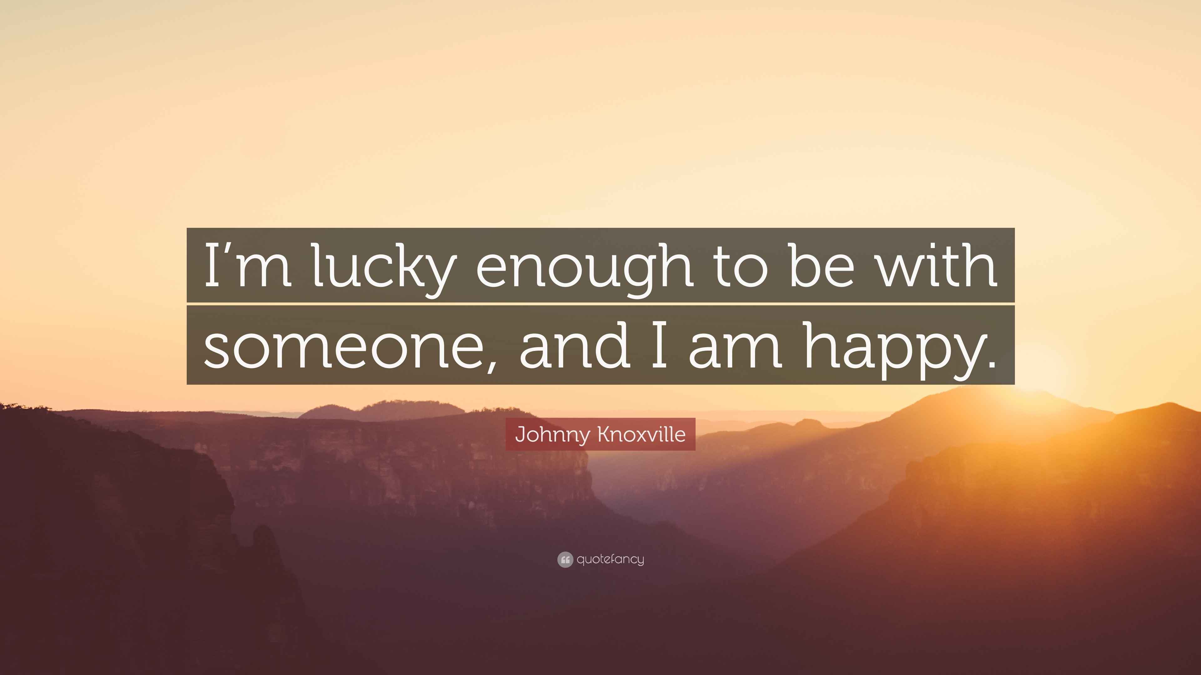 Johnny Knoxville Quote: “I’m lucky enough to be with someone, and I am ...