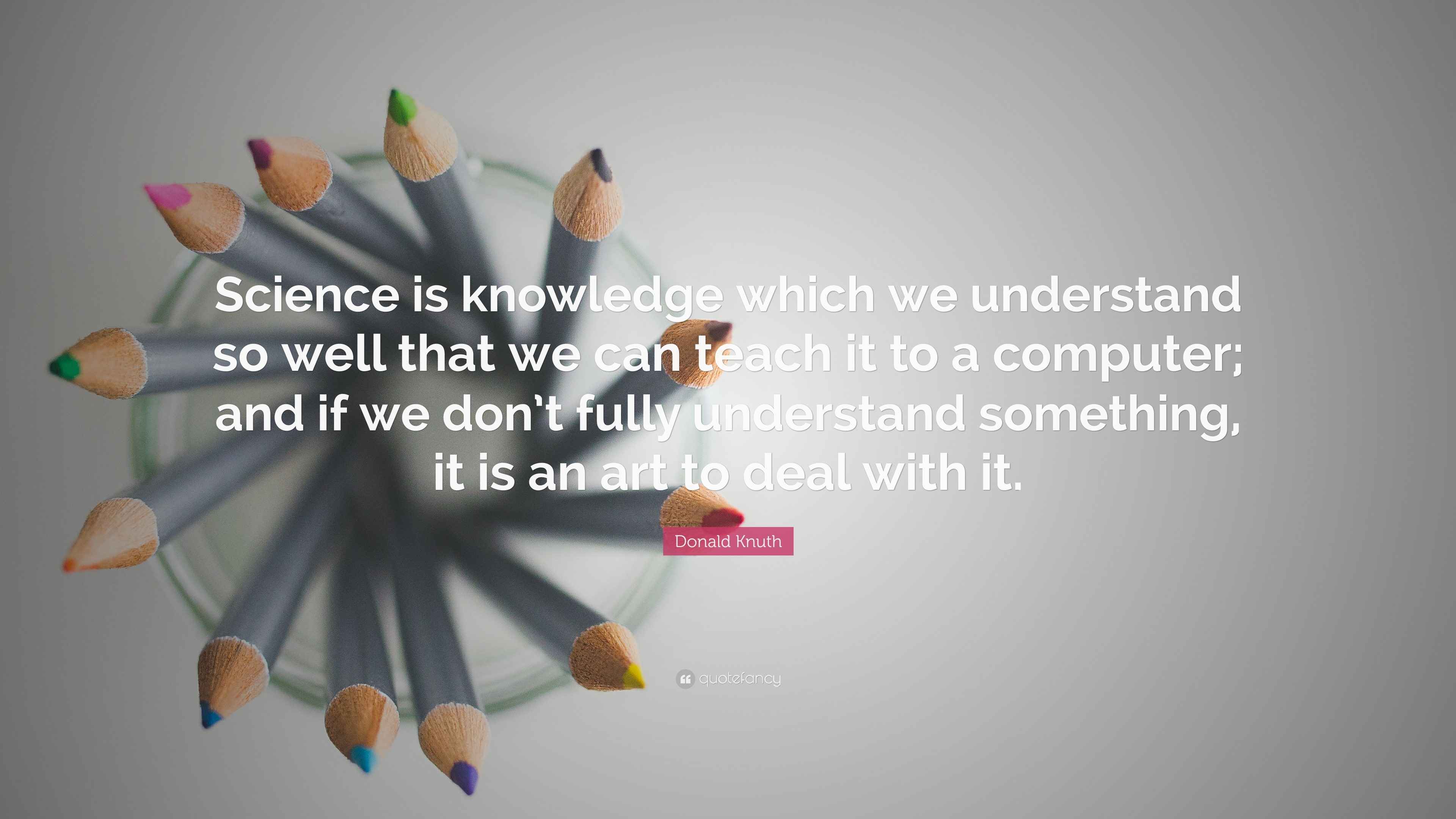 Donald Knuth Quote: “Science is knowledge which we understand so well ...