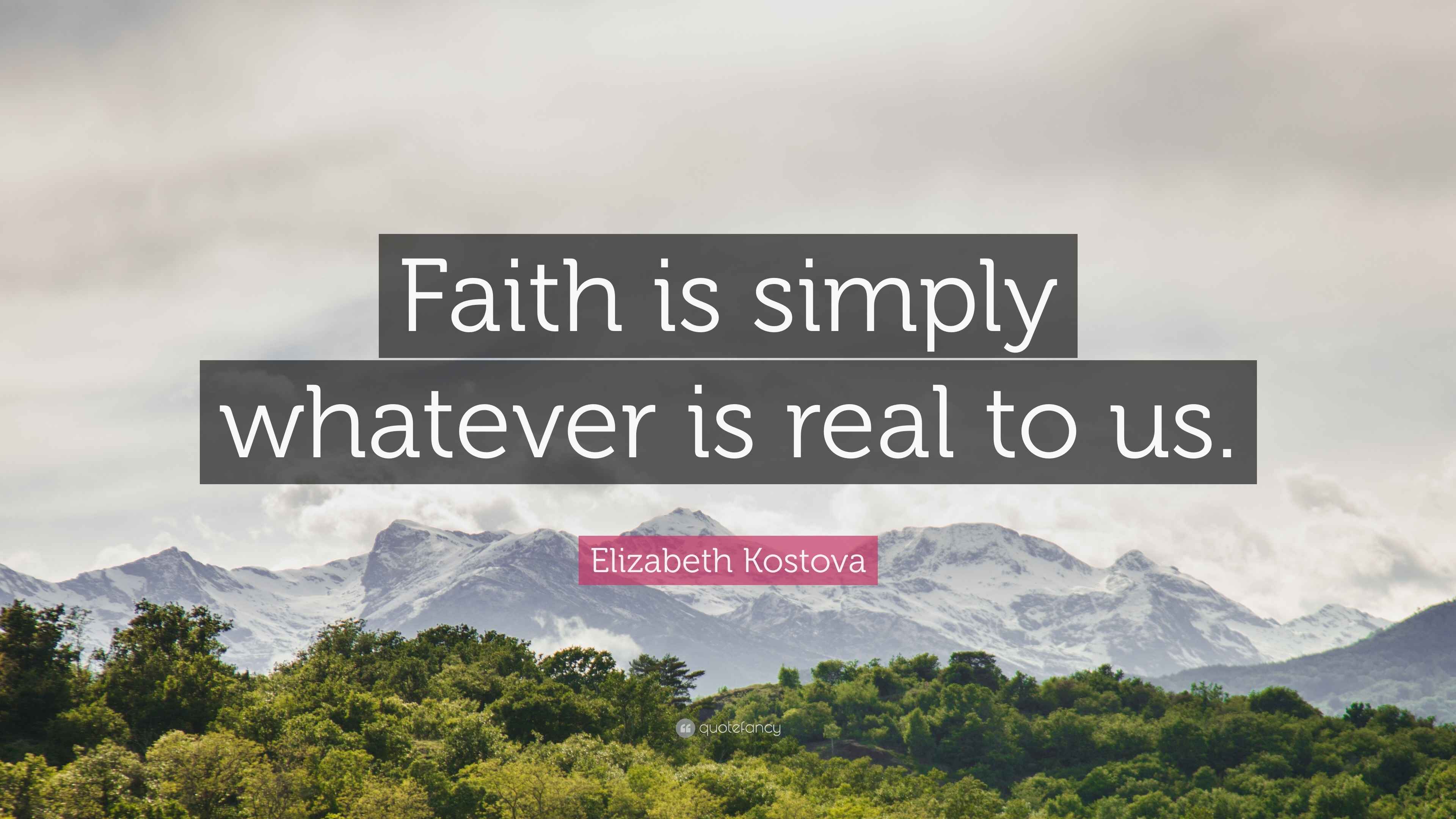 Elizabeth Kostova Quote: “Faith is simply whatever is real to us.”