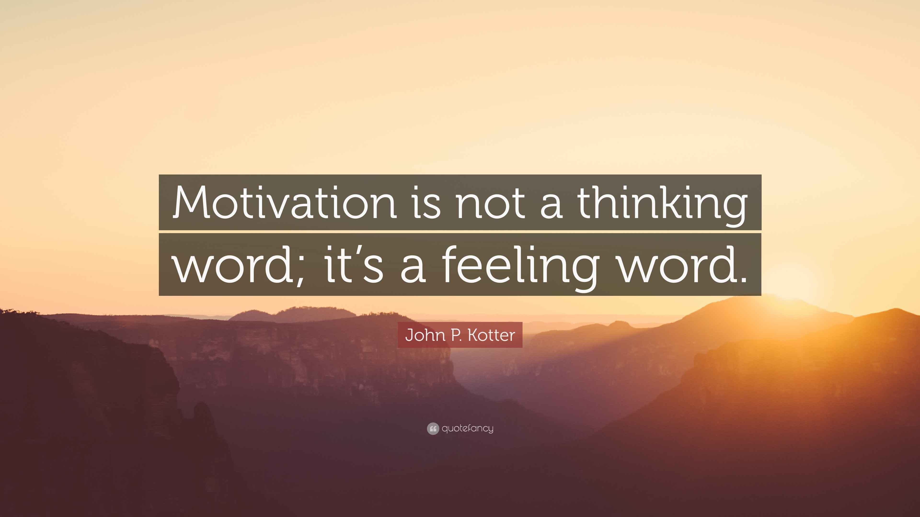 John P. Kotter Quote: “Motivation is not a thinking word; it’s a ...