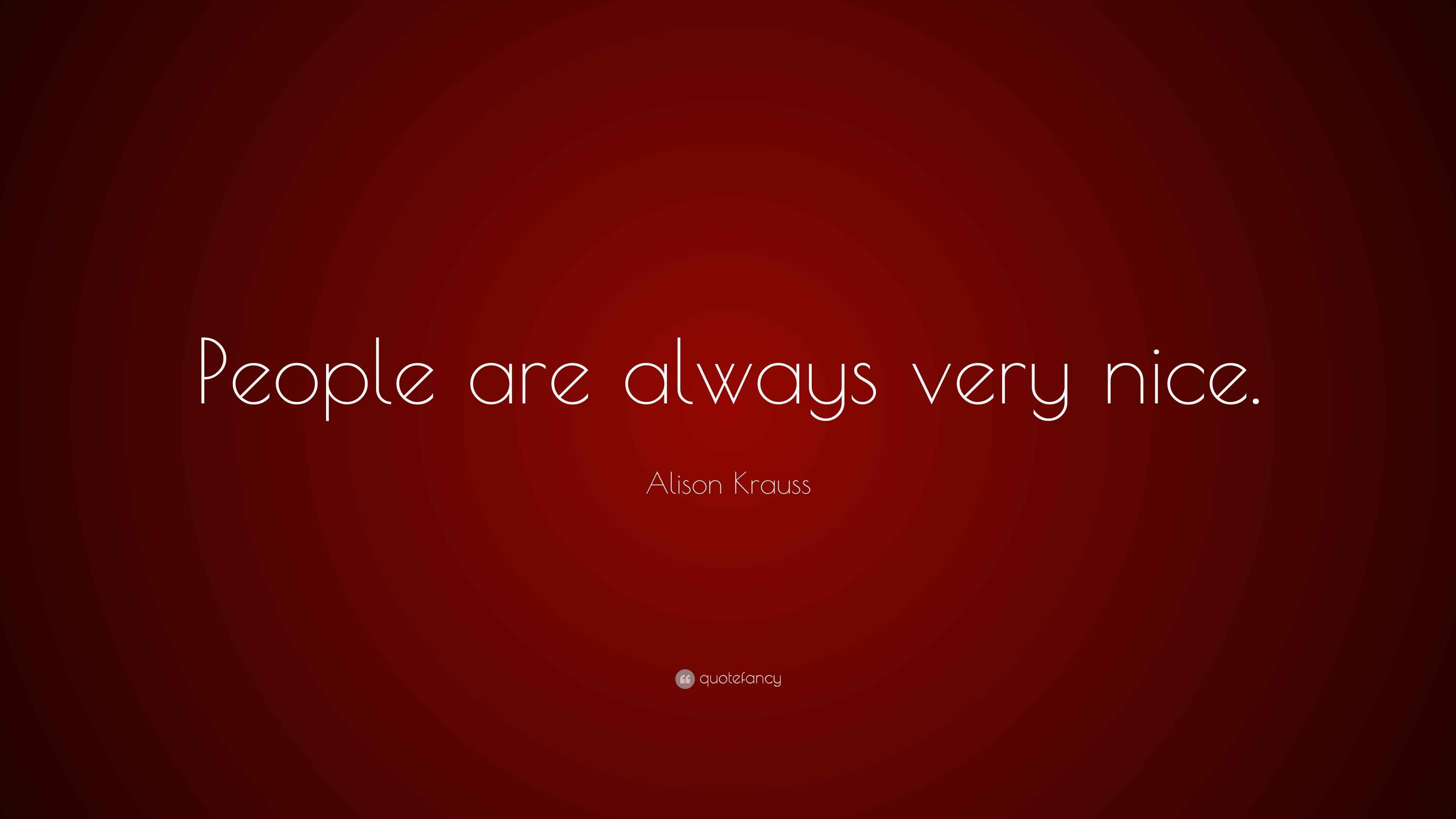 Alison Krauss Quote: “People are always very nice.”