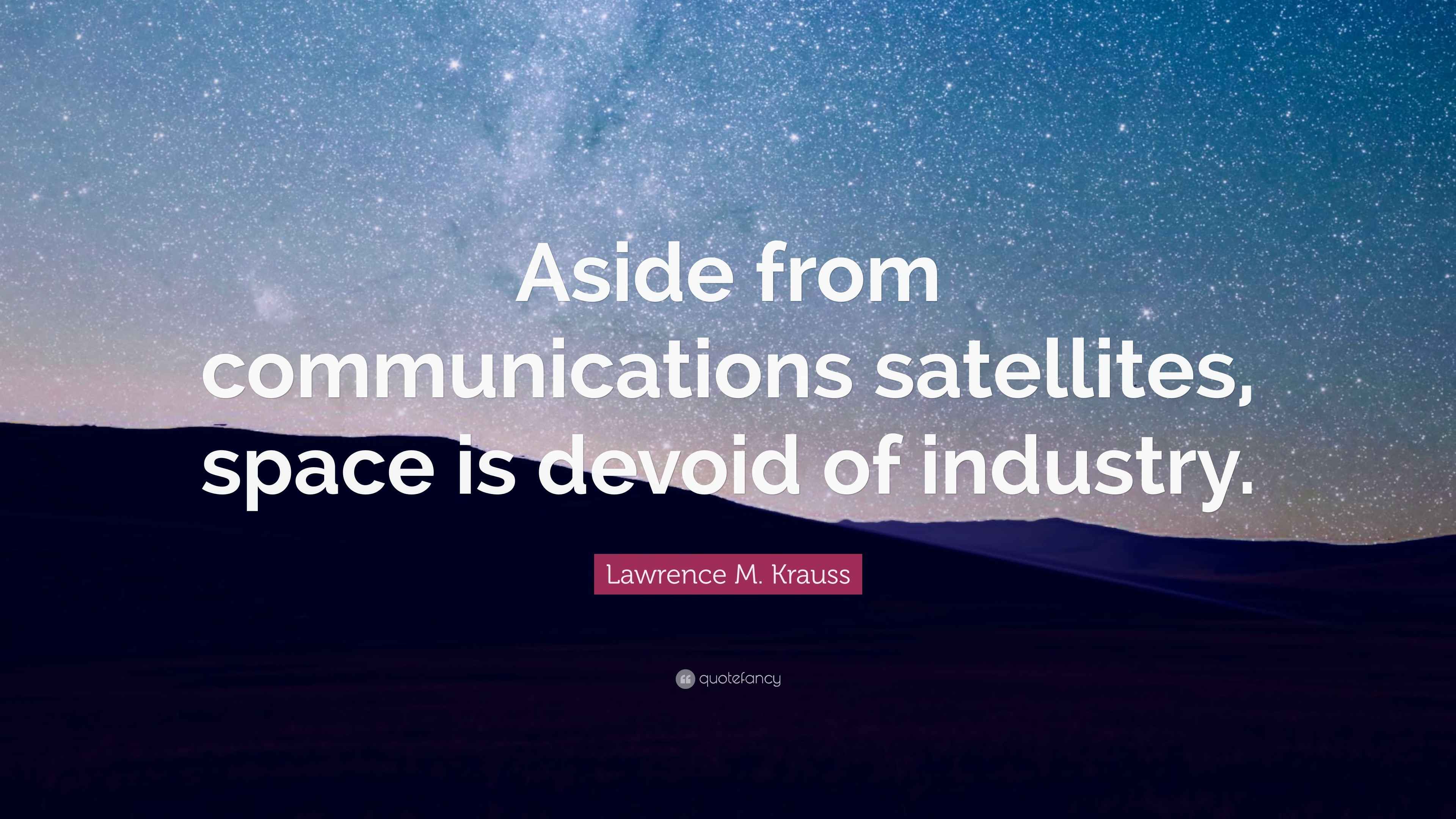 Lawrence M. Krauss Quote: “Aside from communications satellites, space ...