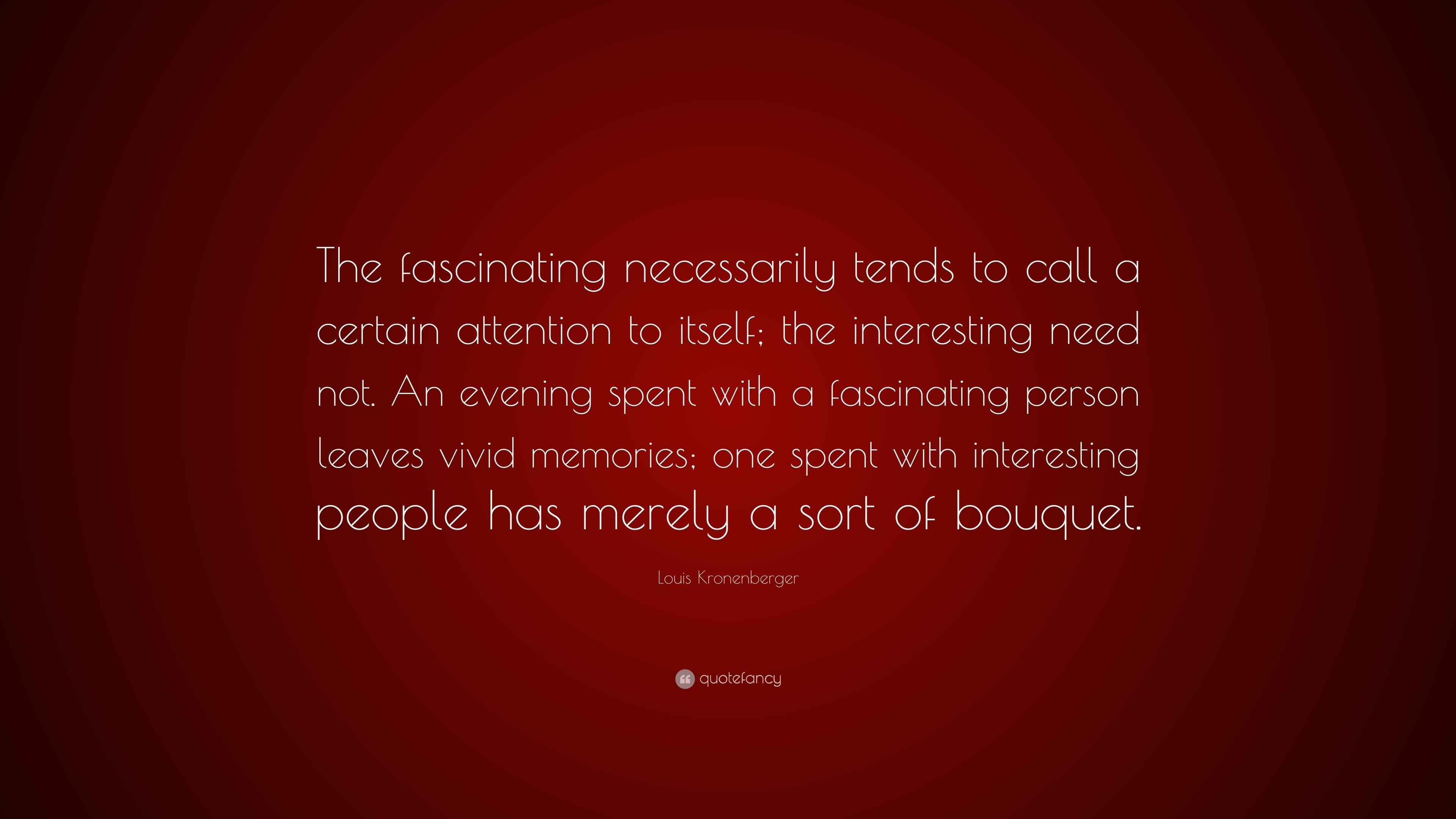 Louis Kronenberger Quote: “The fascinating necessarily tends to call a ...