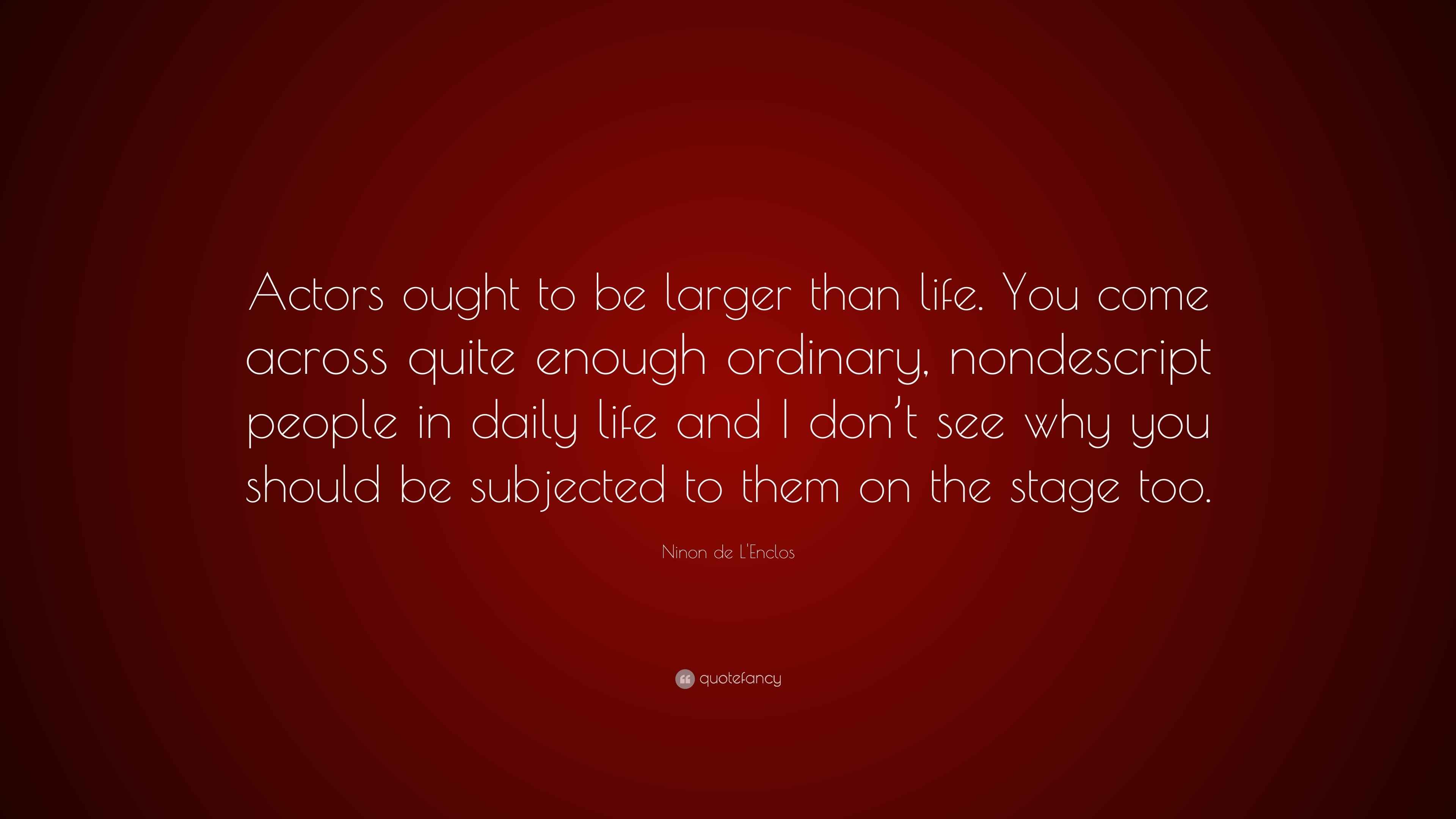 Ninon de L'Enclos Quote: “Actors ought to be larger than life. You come ...
