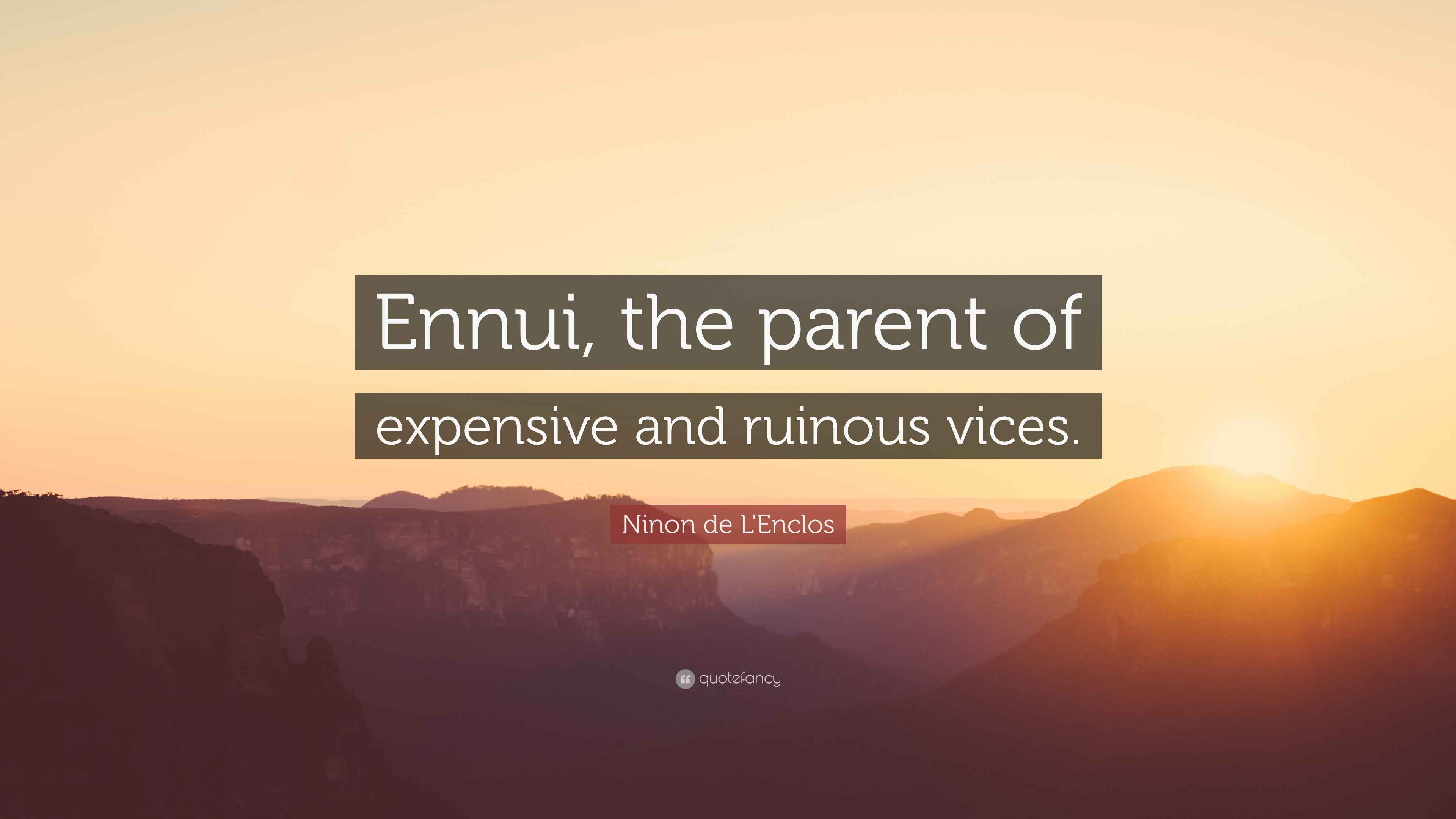 Ninon de L'Enclos Quote: “Ennui, the parent of expensive and ruinous ...